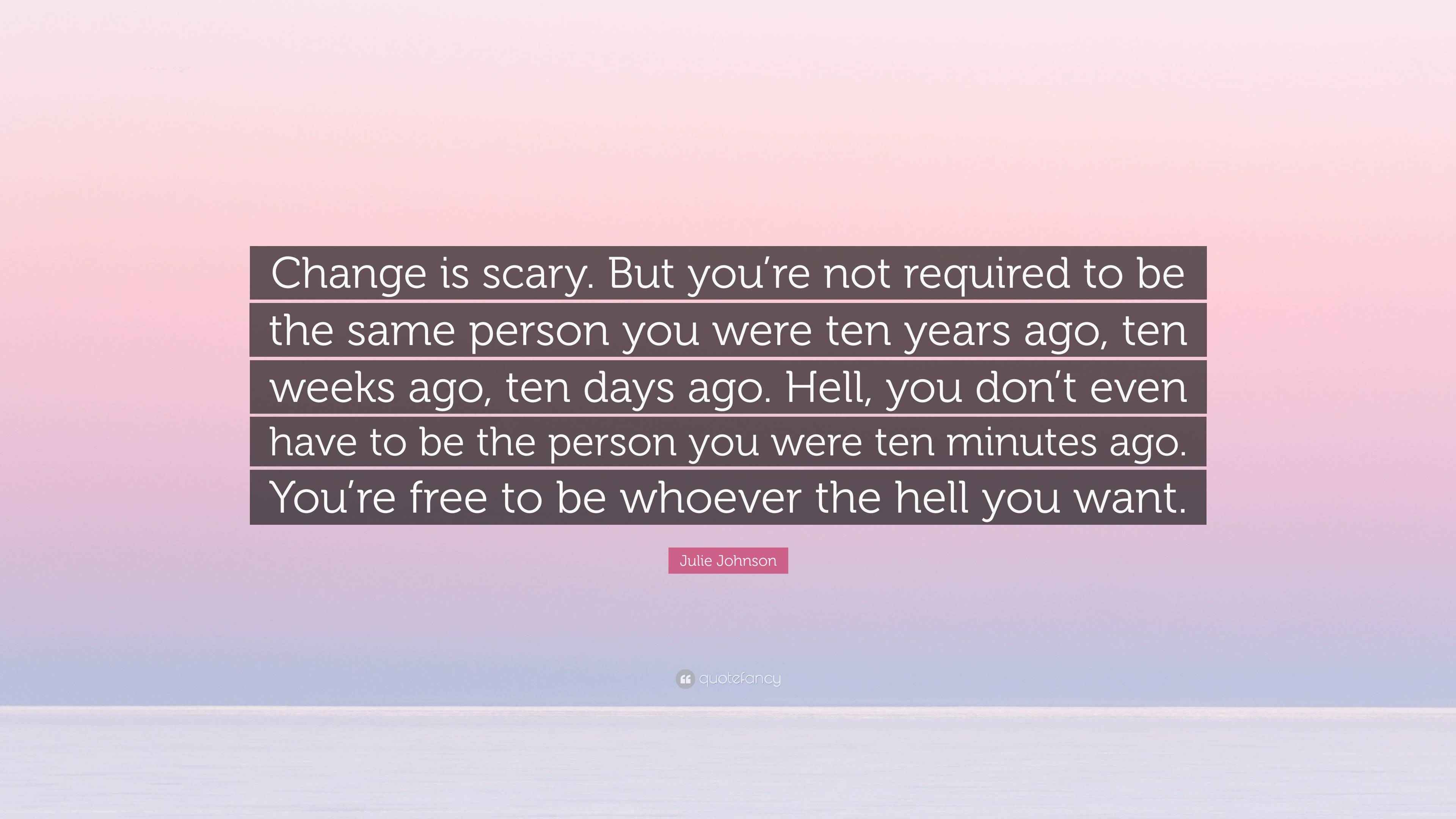 Julie Johnson Quote: “Change is scary. But you’re not required to be ...