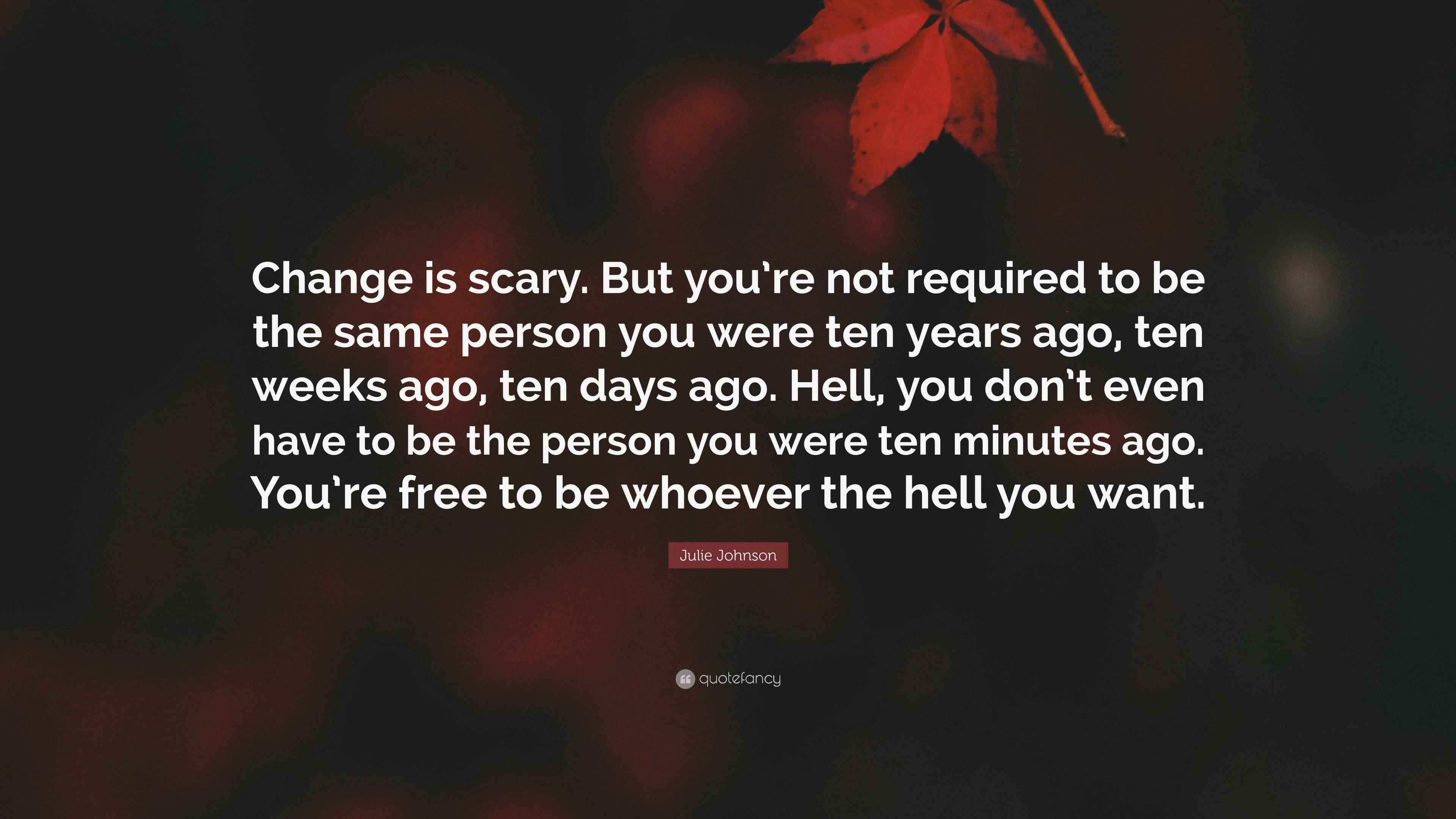 Julie Johnson Quote: “Change is scary. But you’re not required to be ...