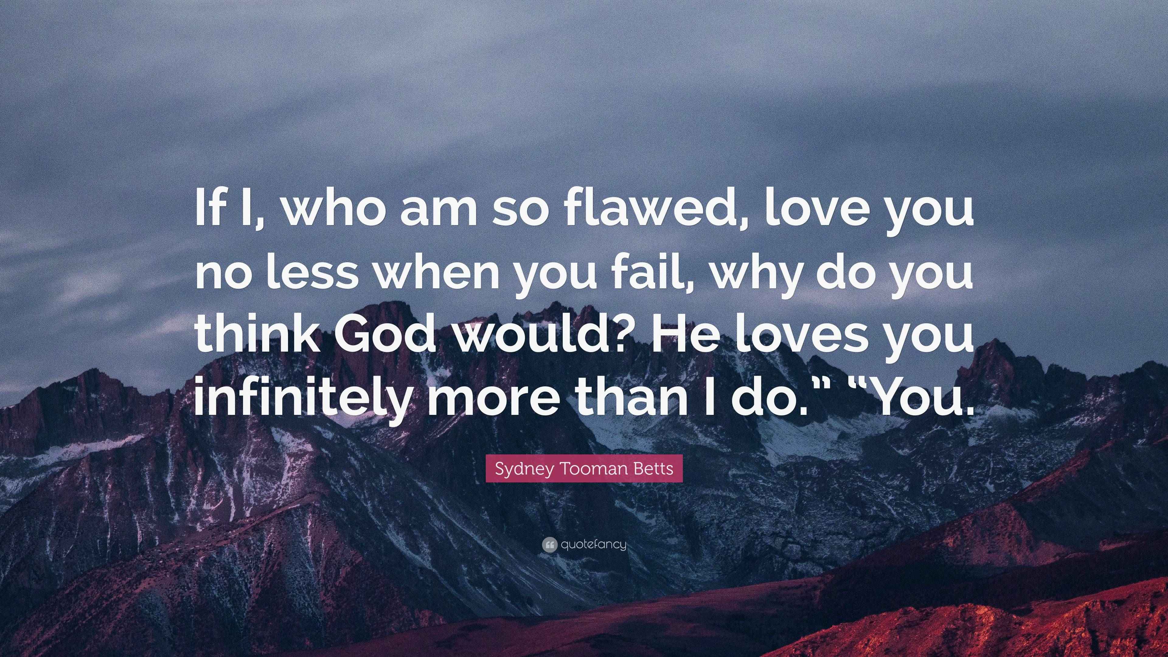 Sydney Tooman Betts Quote: “If I, who am so flawed, love you no less ...