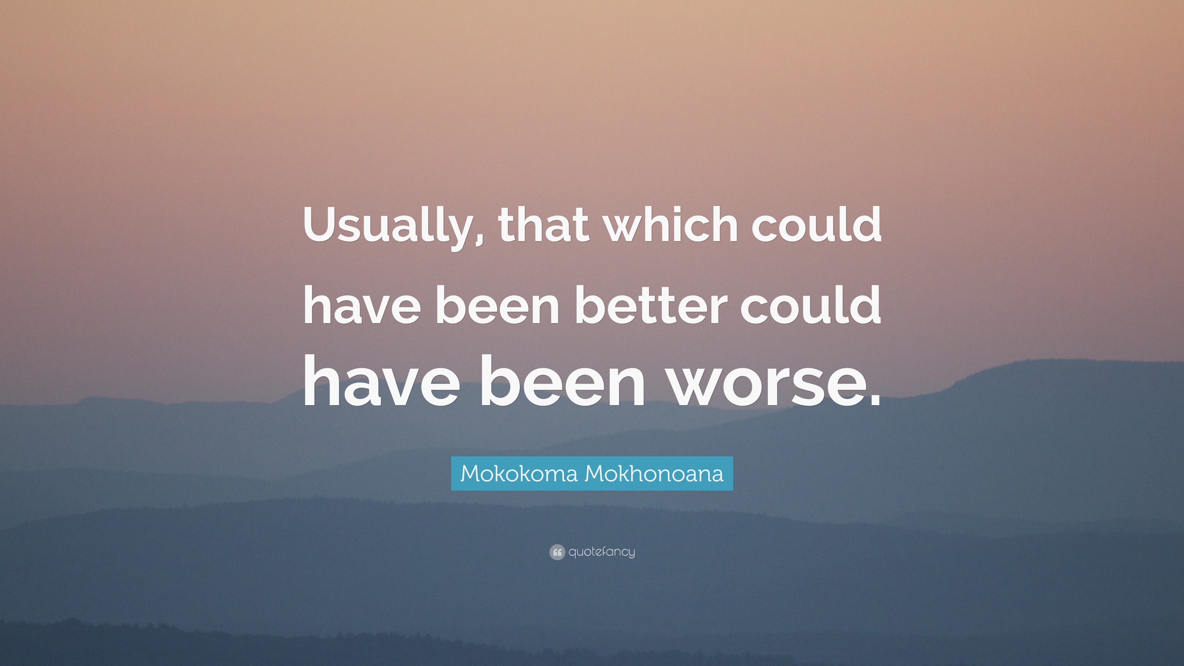 Mokokoma Mokhonoana Quote: “Usually, that which could have been better ...