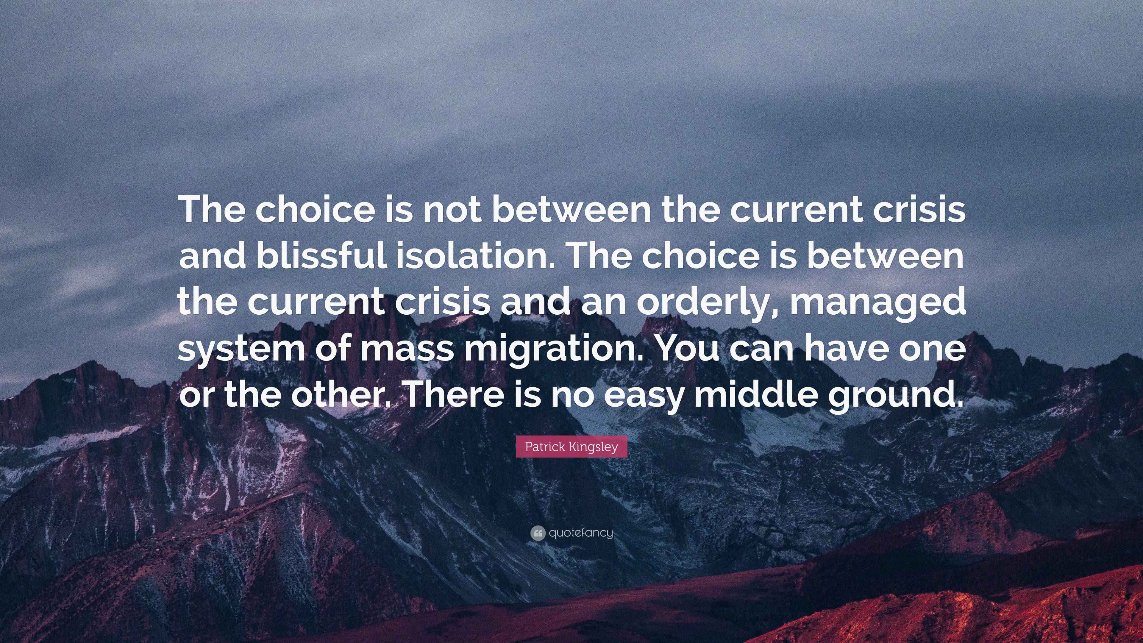 Patrick Kingsley Quote: “The choice is not between the current crisis ...