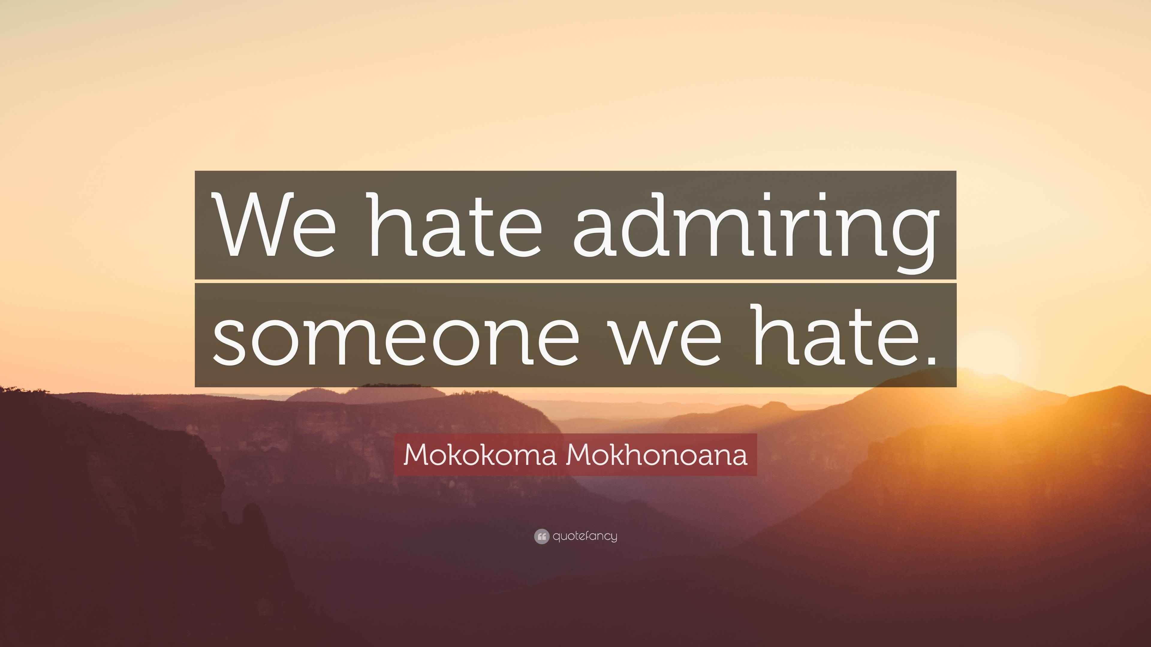 Mokokoma Mokhonoana Quote: “We hate admiring someone we hate.”