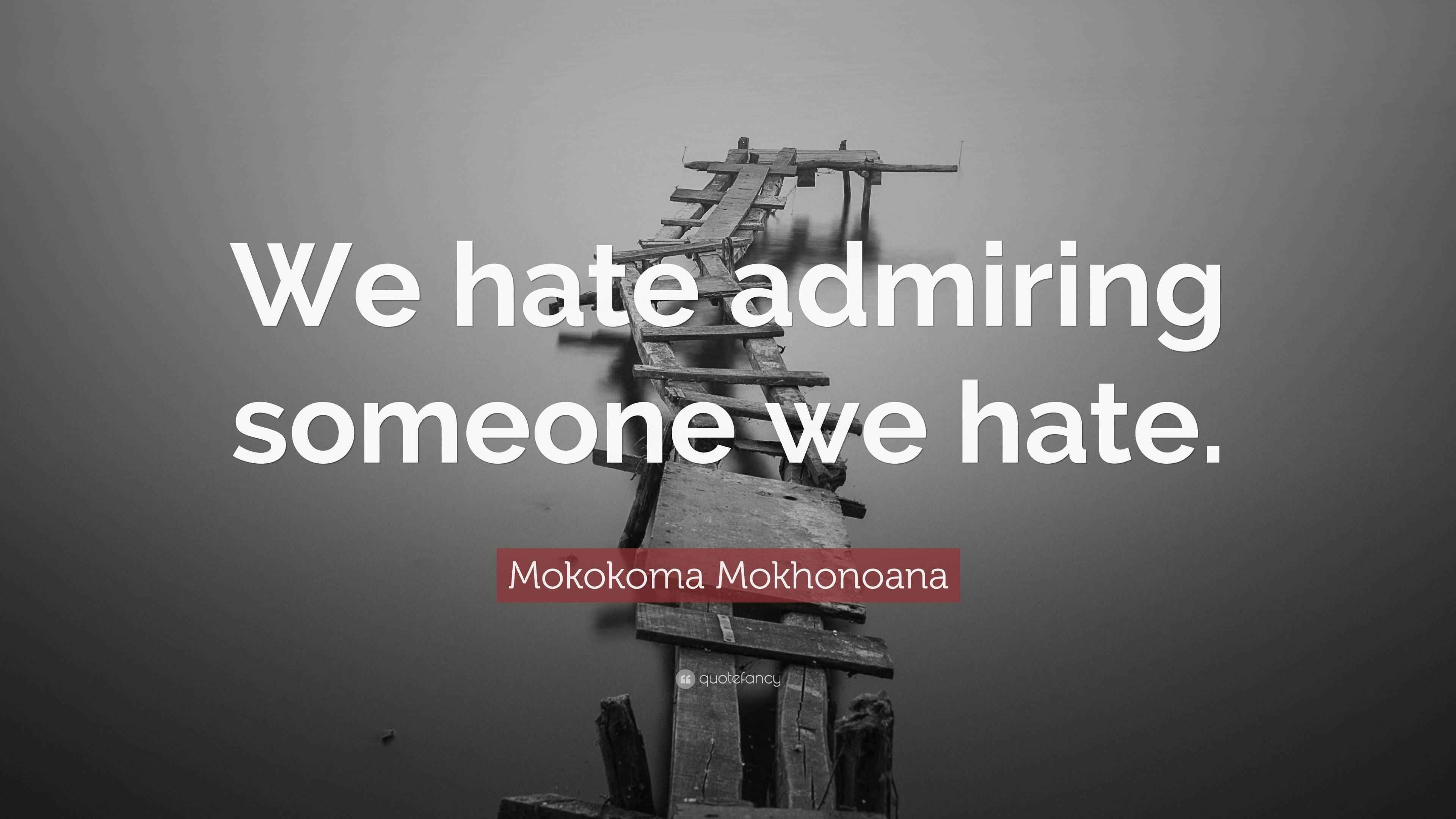 Mokokoma Mokhonoana Quote: “We hate admiring someone we hate.”