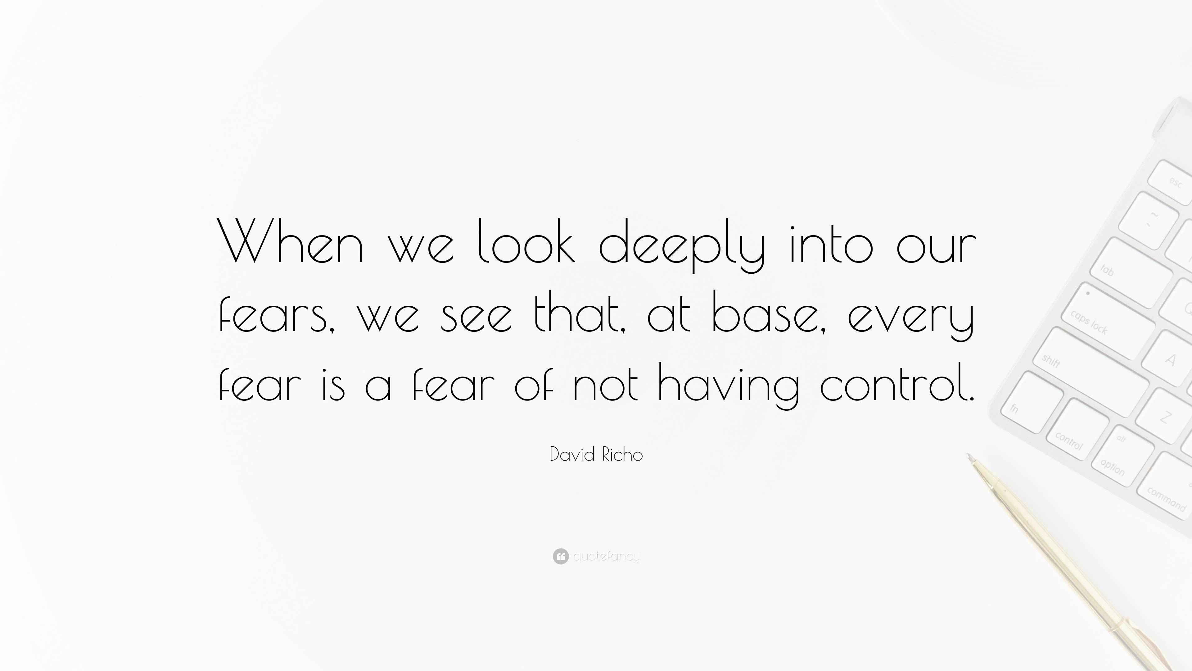 David Richo Quote: “When we look deeply into our fears, we see that, at ...
