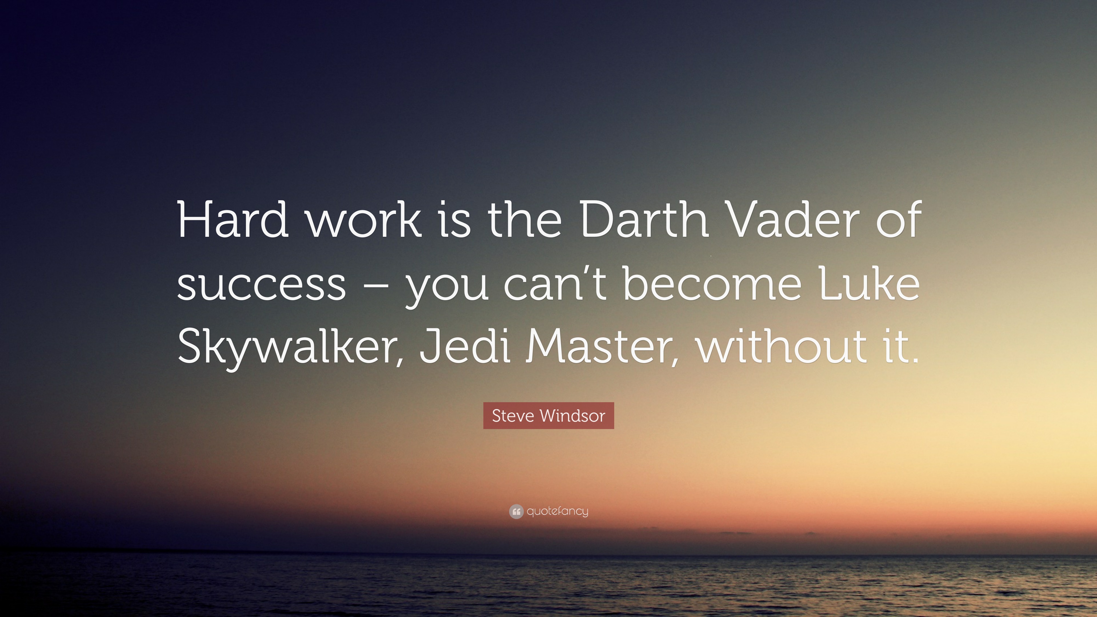Steve Windsor Quote: “Hard work is the Darth Vader of success – you can ...