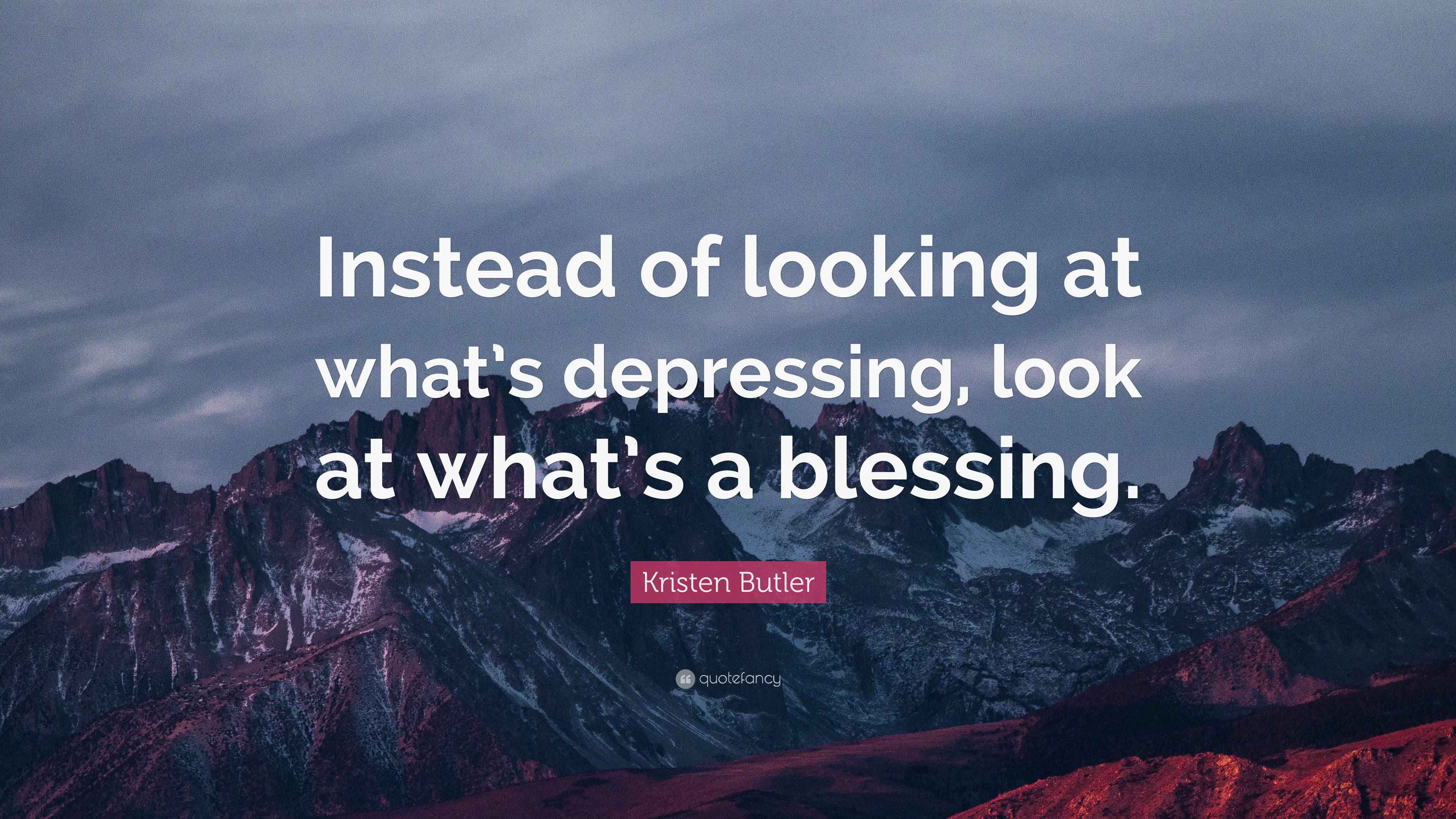 Kristen Butler Quote: “Instead of looking at what’s depressing, look at ...