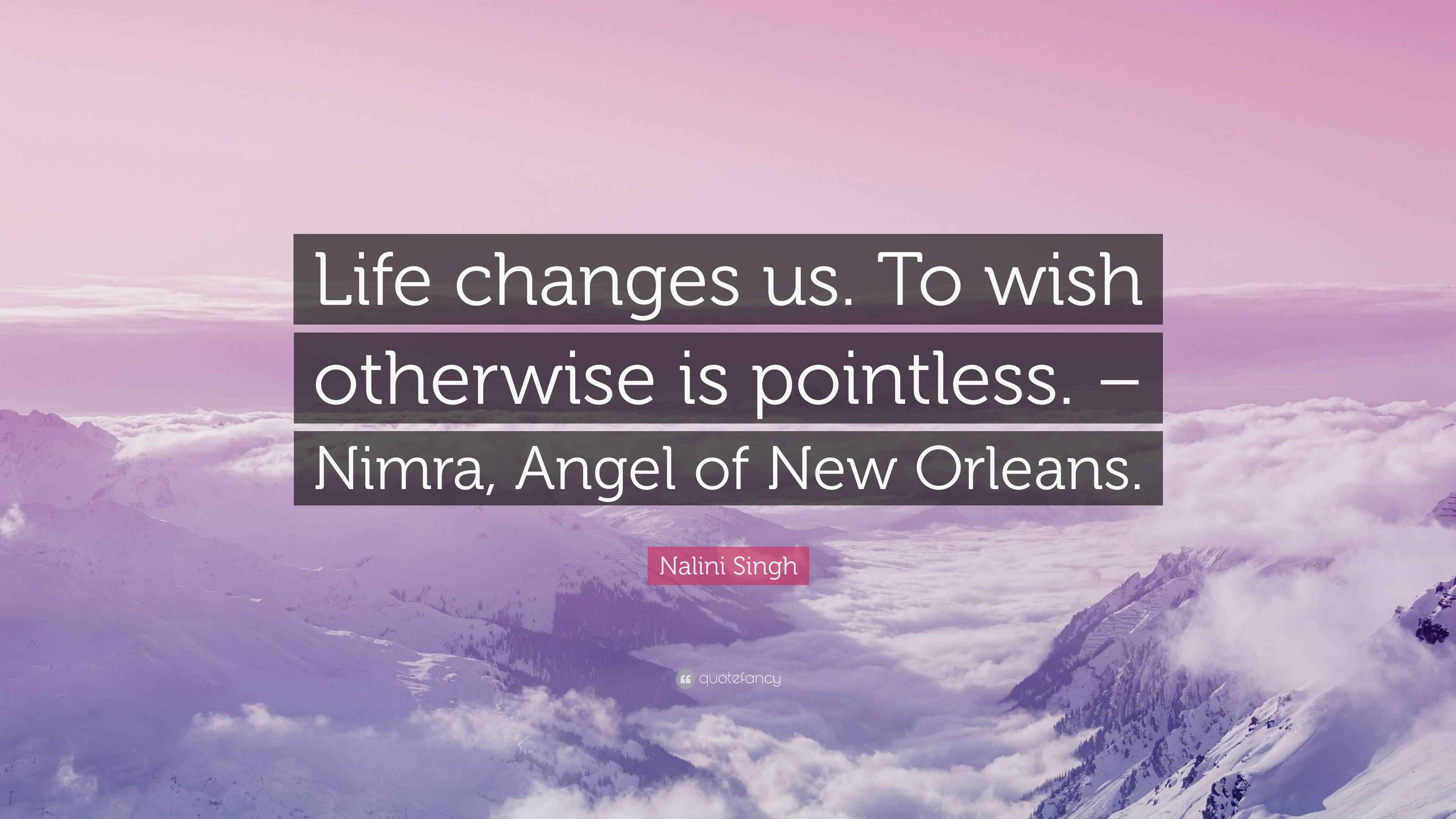 Nalini Singh Quote: “Life changes us. To wish otherwise is pointless ...