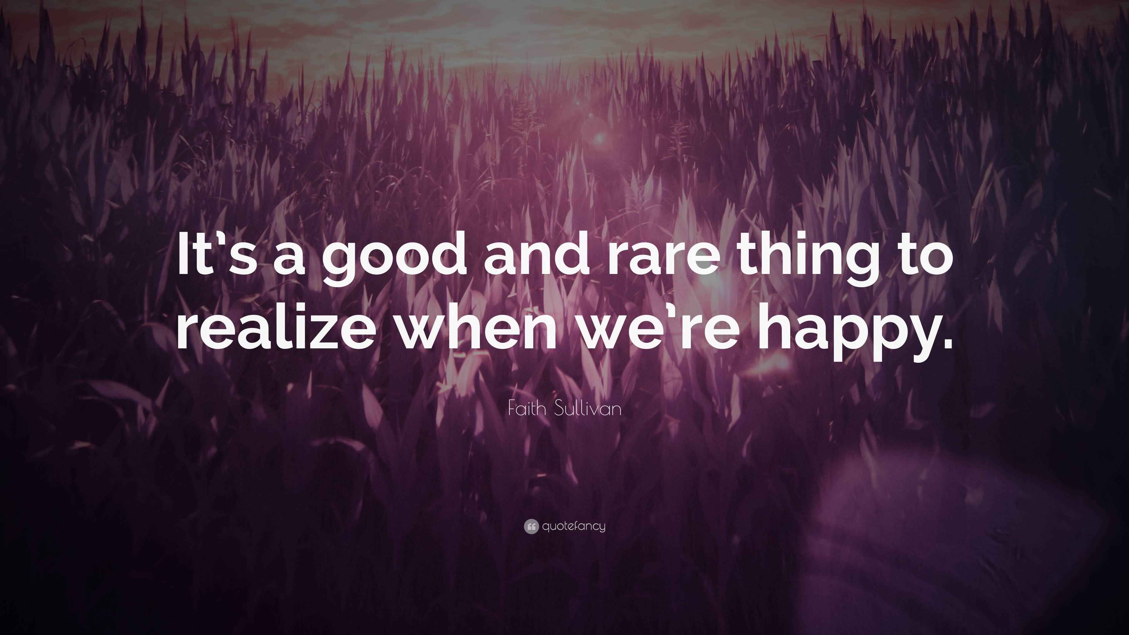 Faith Sullivan Quote: “It’s a good and rare thing to realize when we’re ...