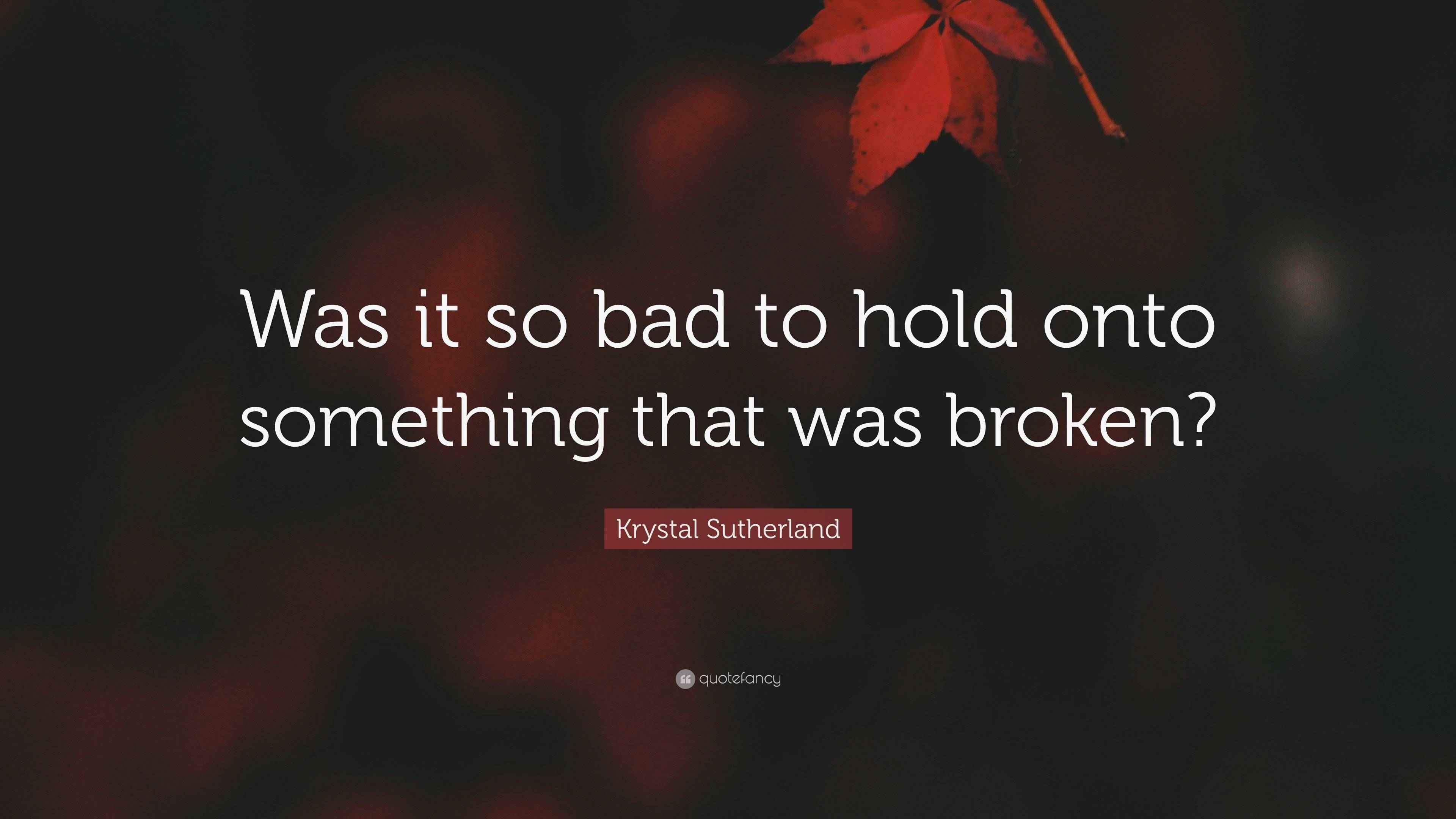 Krystal Sutherland Quote: “Was it so bad to hold onto something that ...