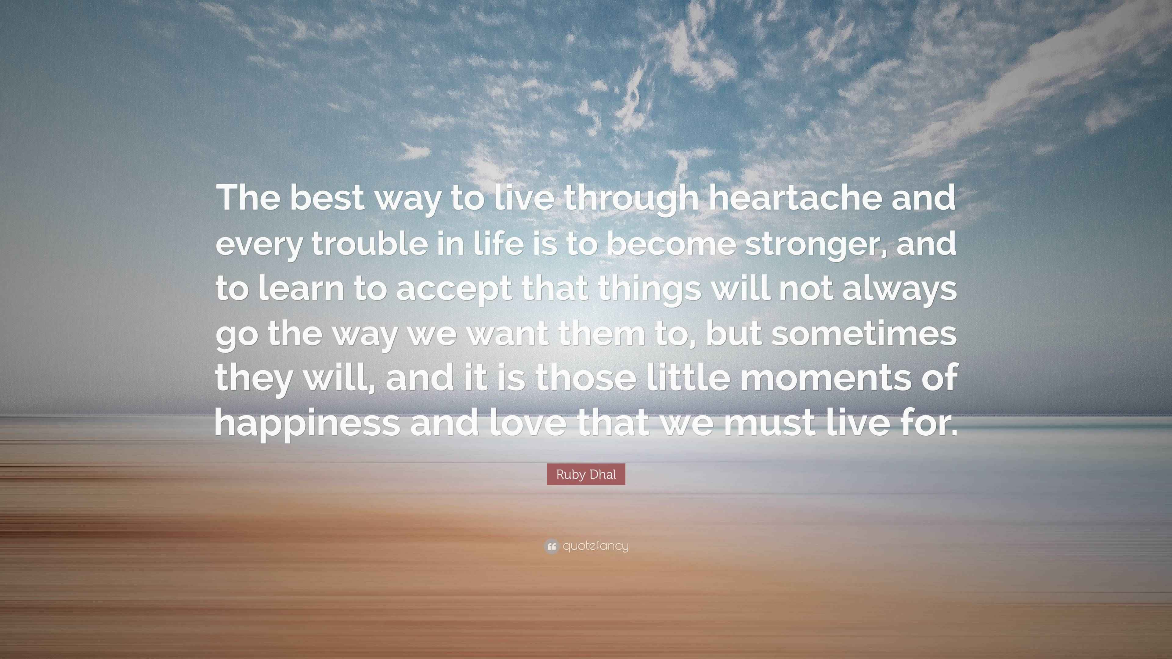 Ruby Dhal Quote: “The best way to live through heartache and every ...