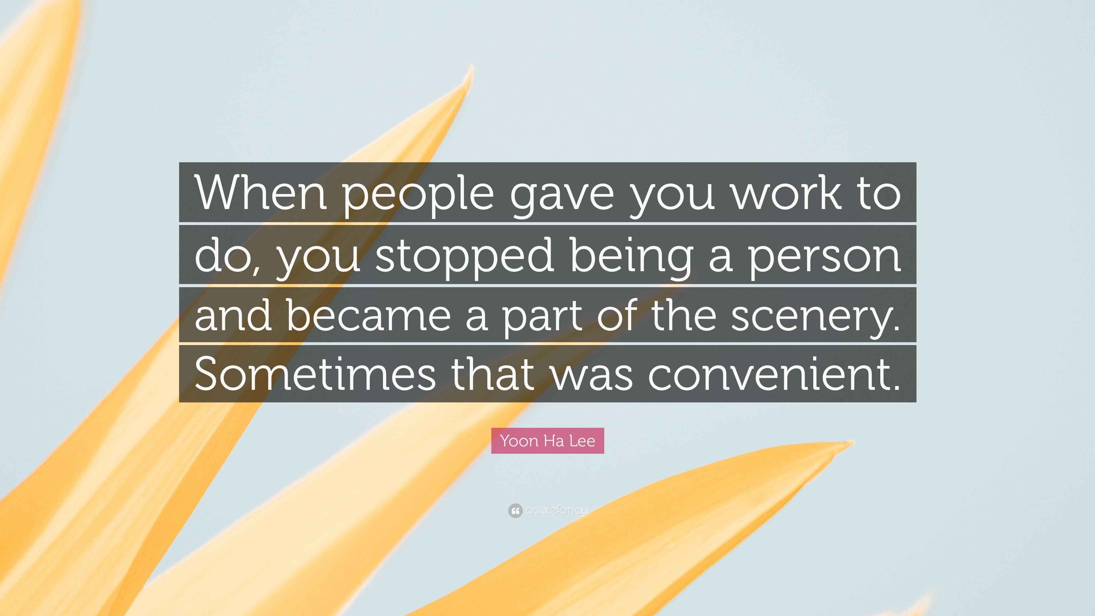 Yoon Ha Lee Quote: “When people gave you work to do, you stopped being ...