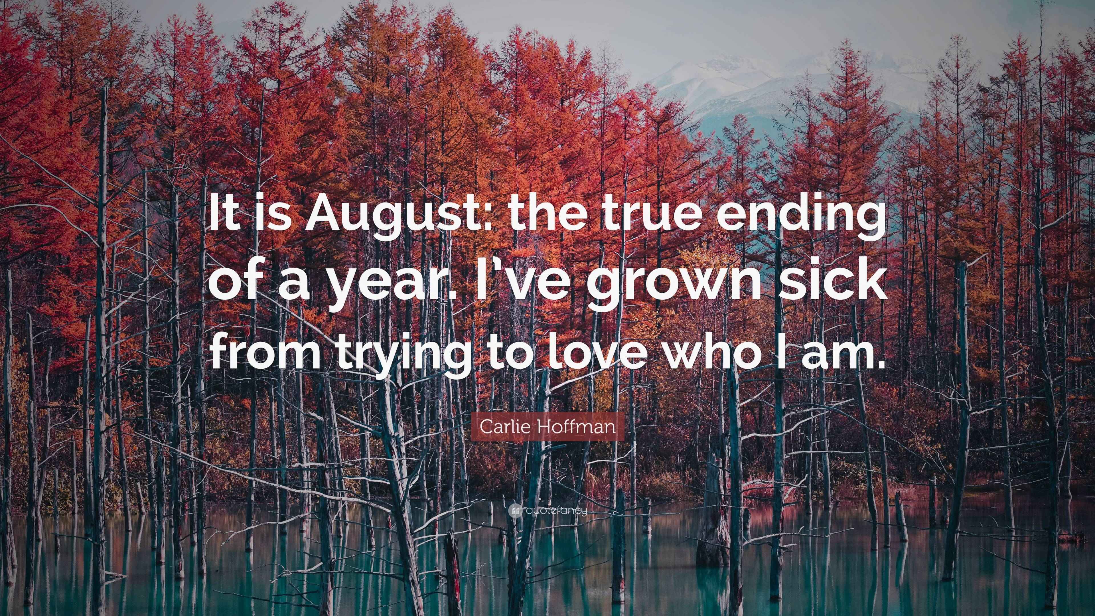 Carlie Hoffman Quote: “It is August: the true ending of a year. I’ve ...