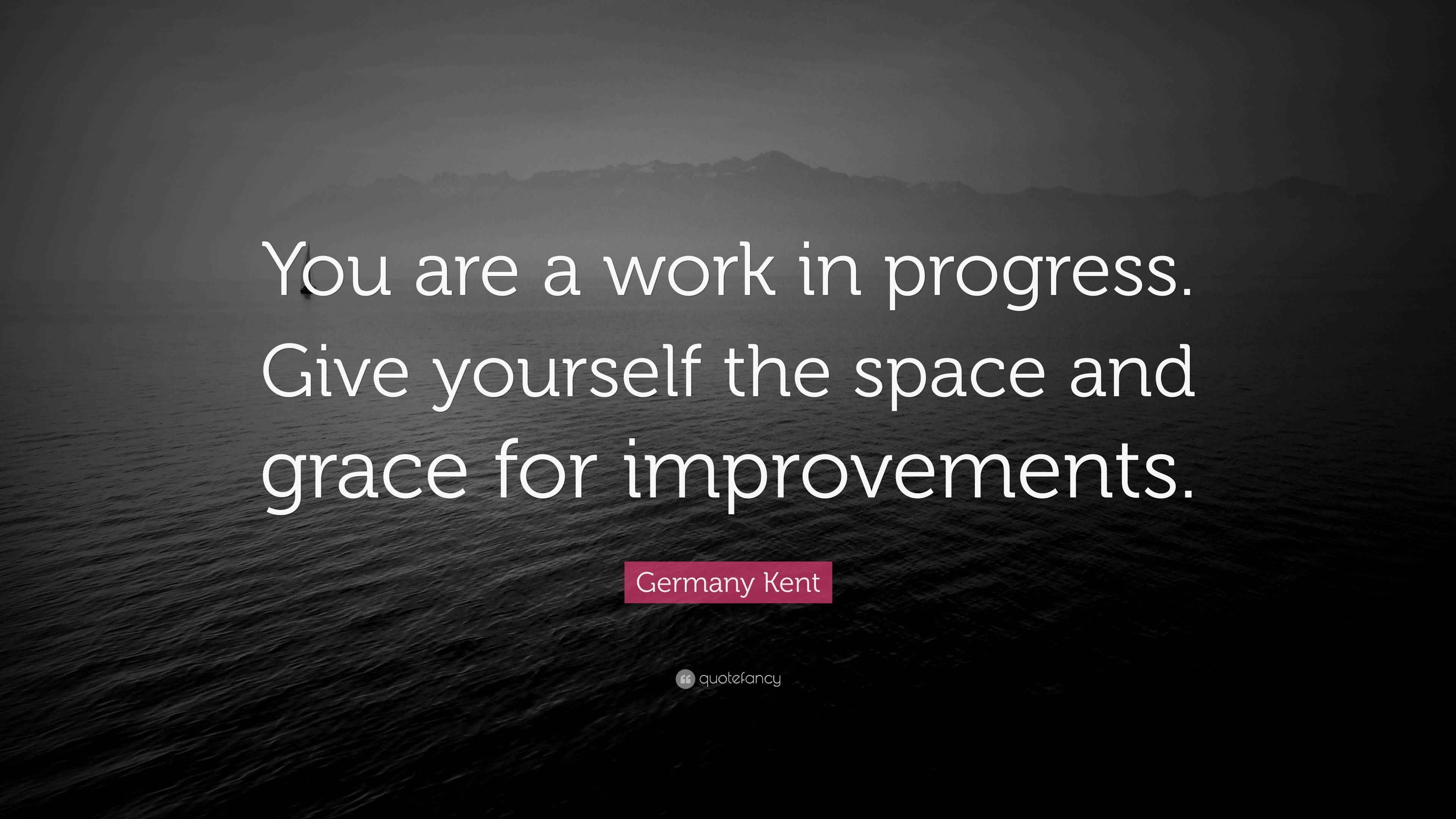 Germany Kent Quote: “You are a work in progress. Give yourself the ...