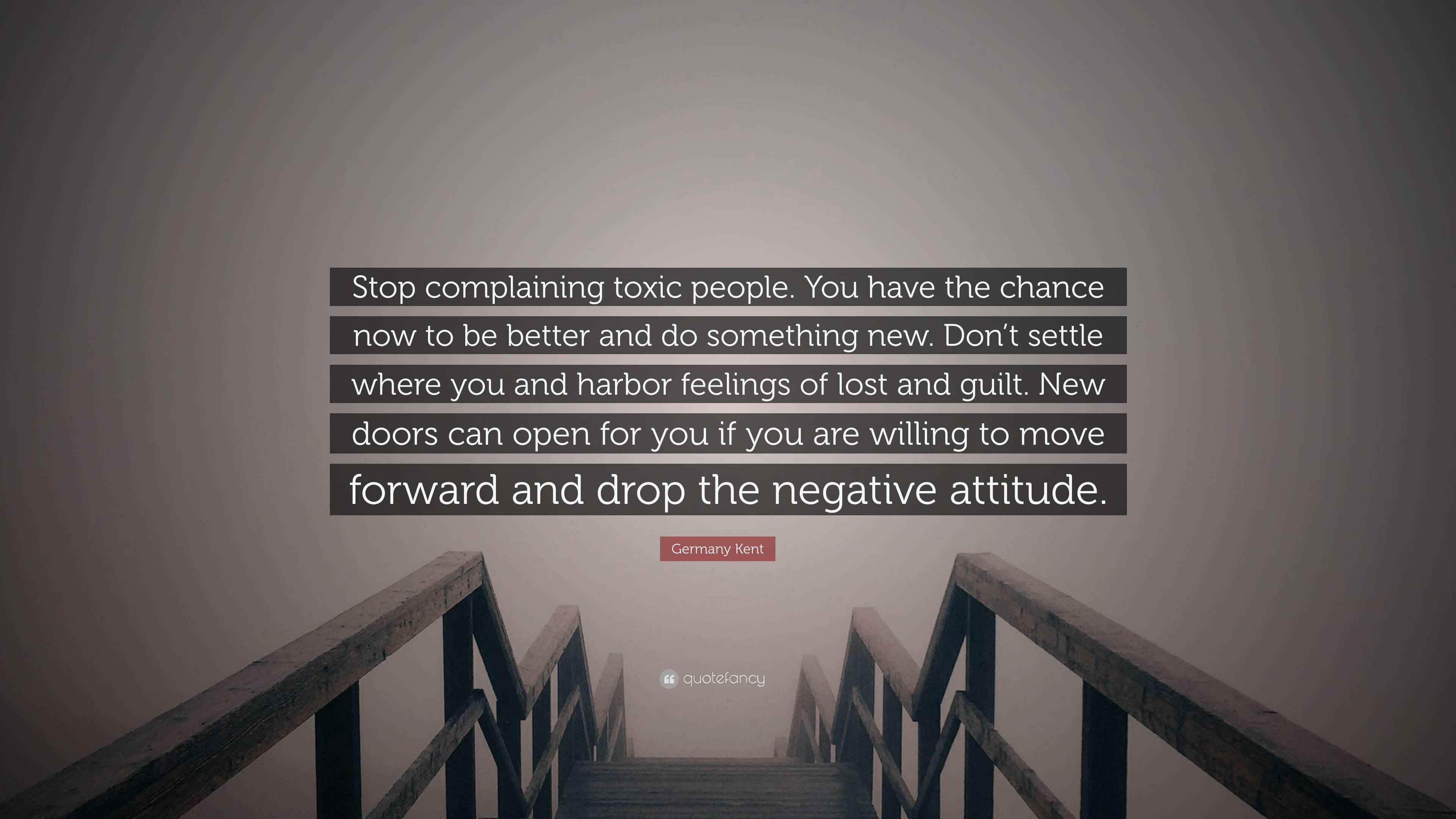 Germany Kent Quote: “Stop complaining toxic people. You have the chance ...