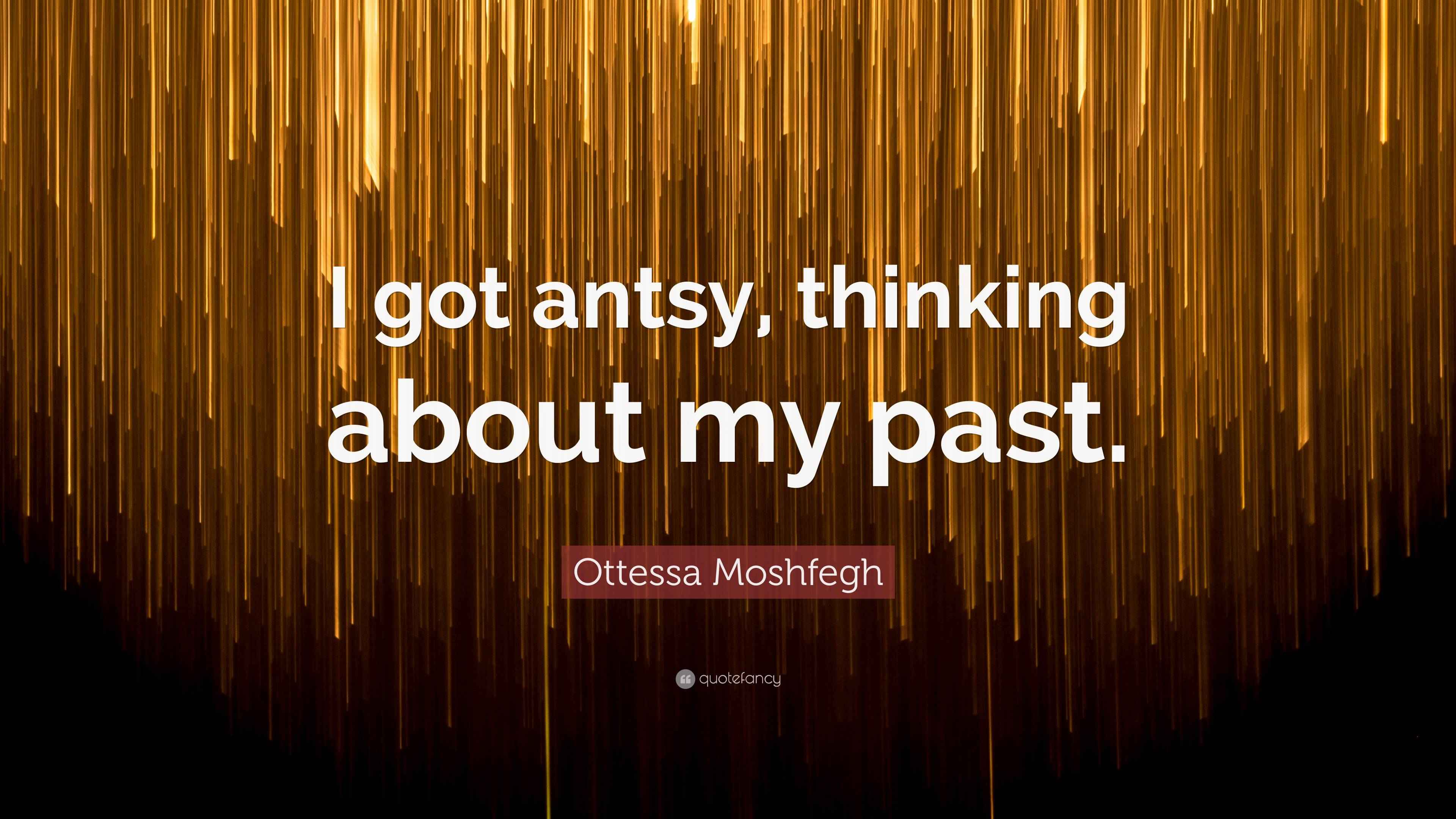 Ottessa Moshfegh Quote: “I got antsy, thinking about my past.”