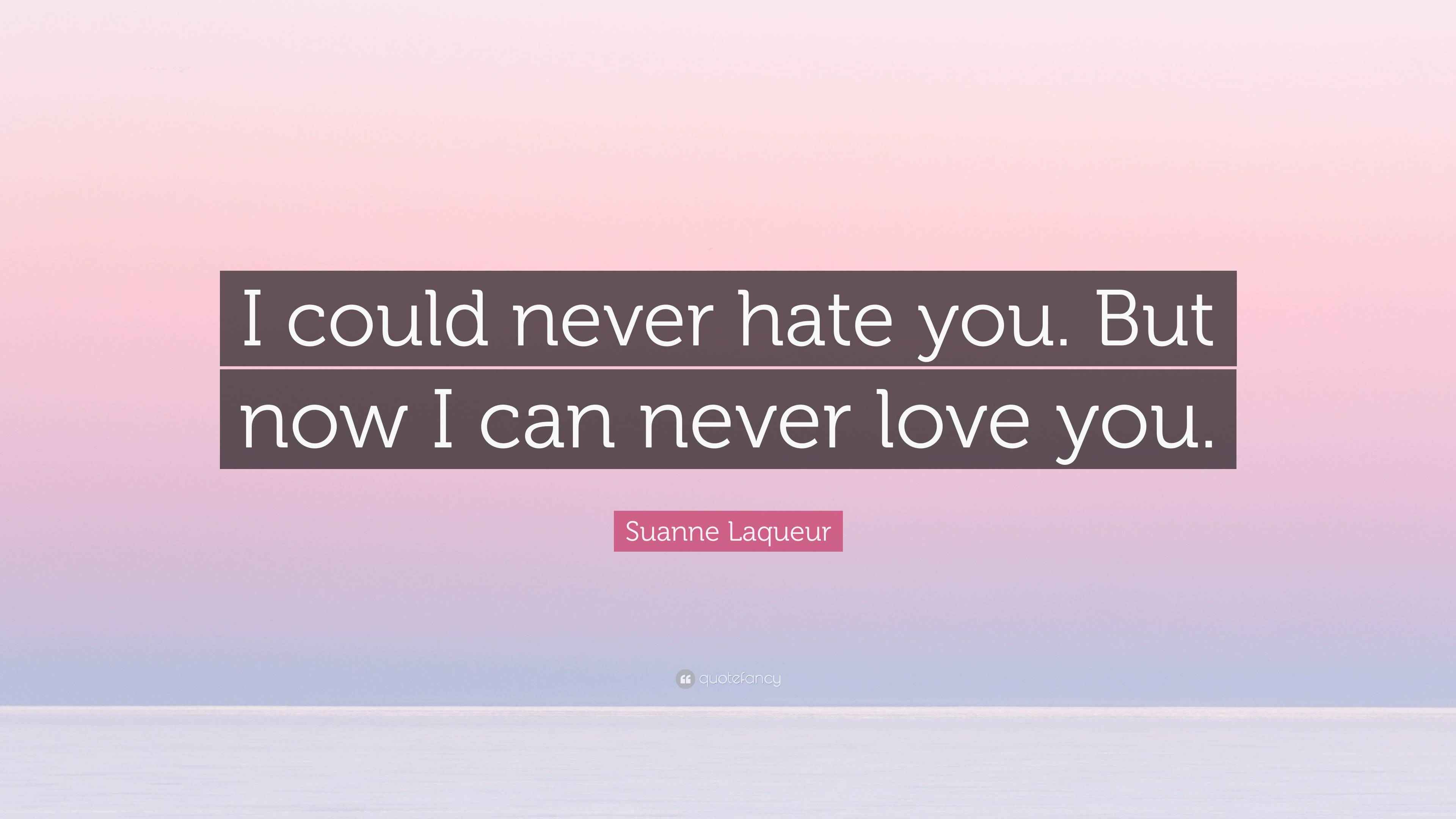 Suanne Laqueur Quote: “I could never hate you. But now I can never love ...