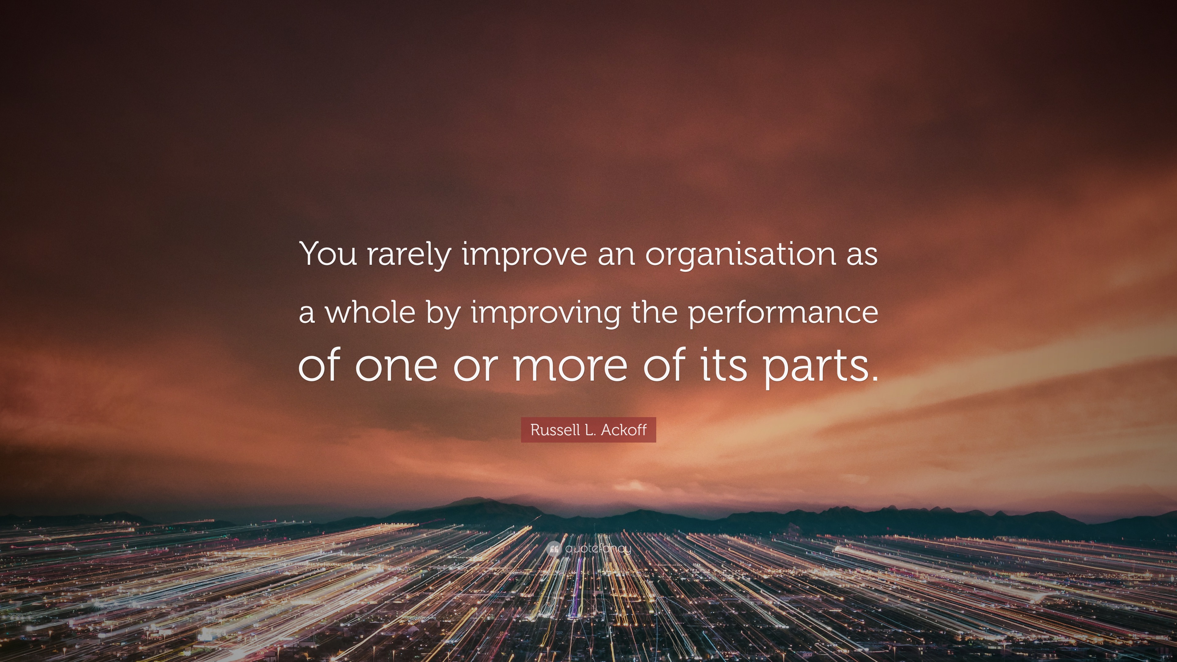 Russell L. Ackoff Quote: “You rarely improve an organisation as a whole ...