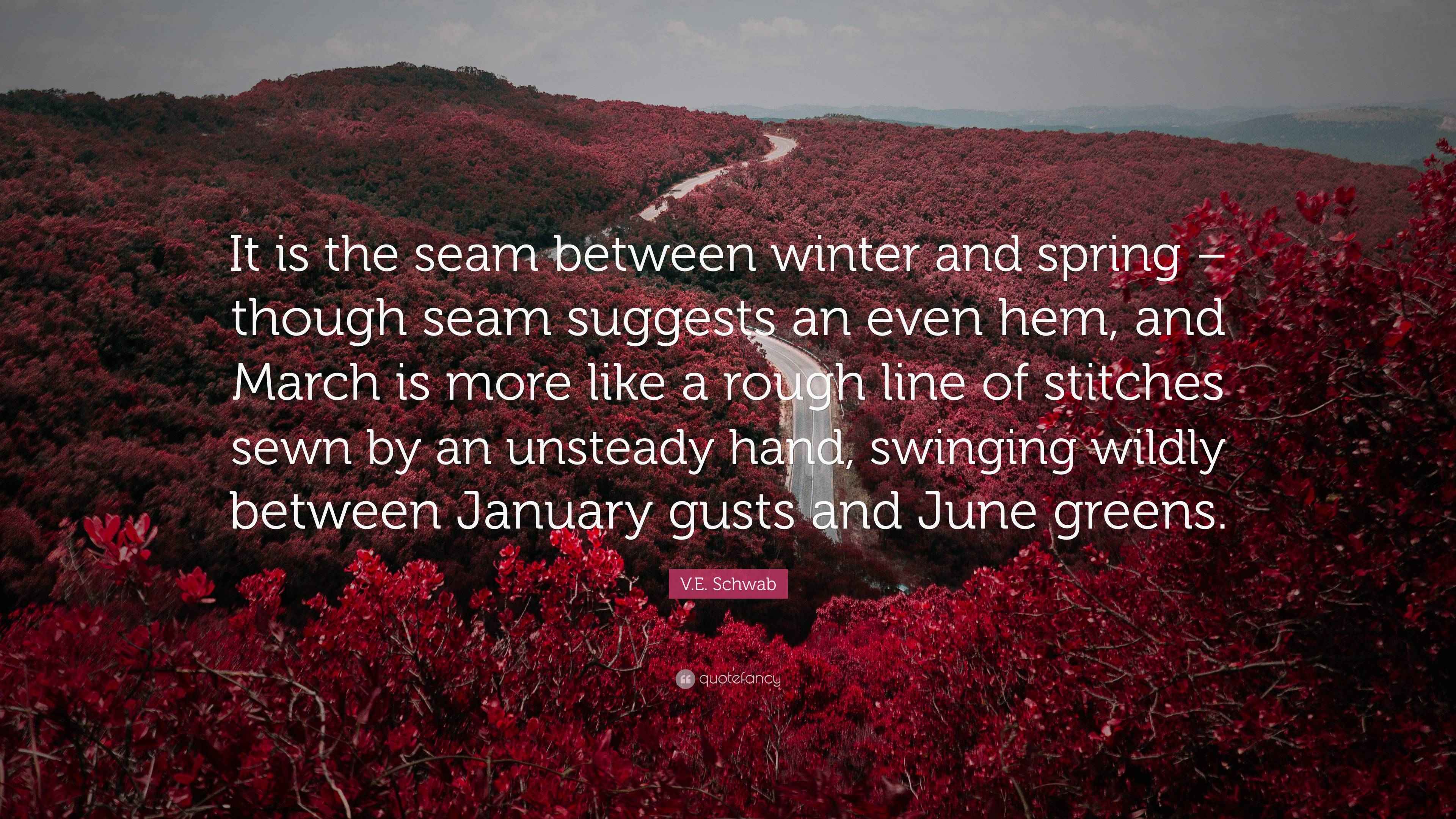 V.E. Schwab Quote: “It is the seam between winter and spring – though ...
