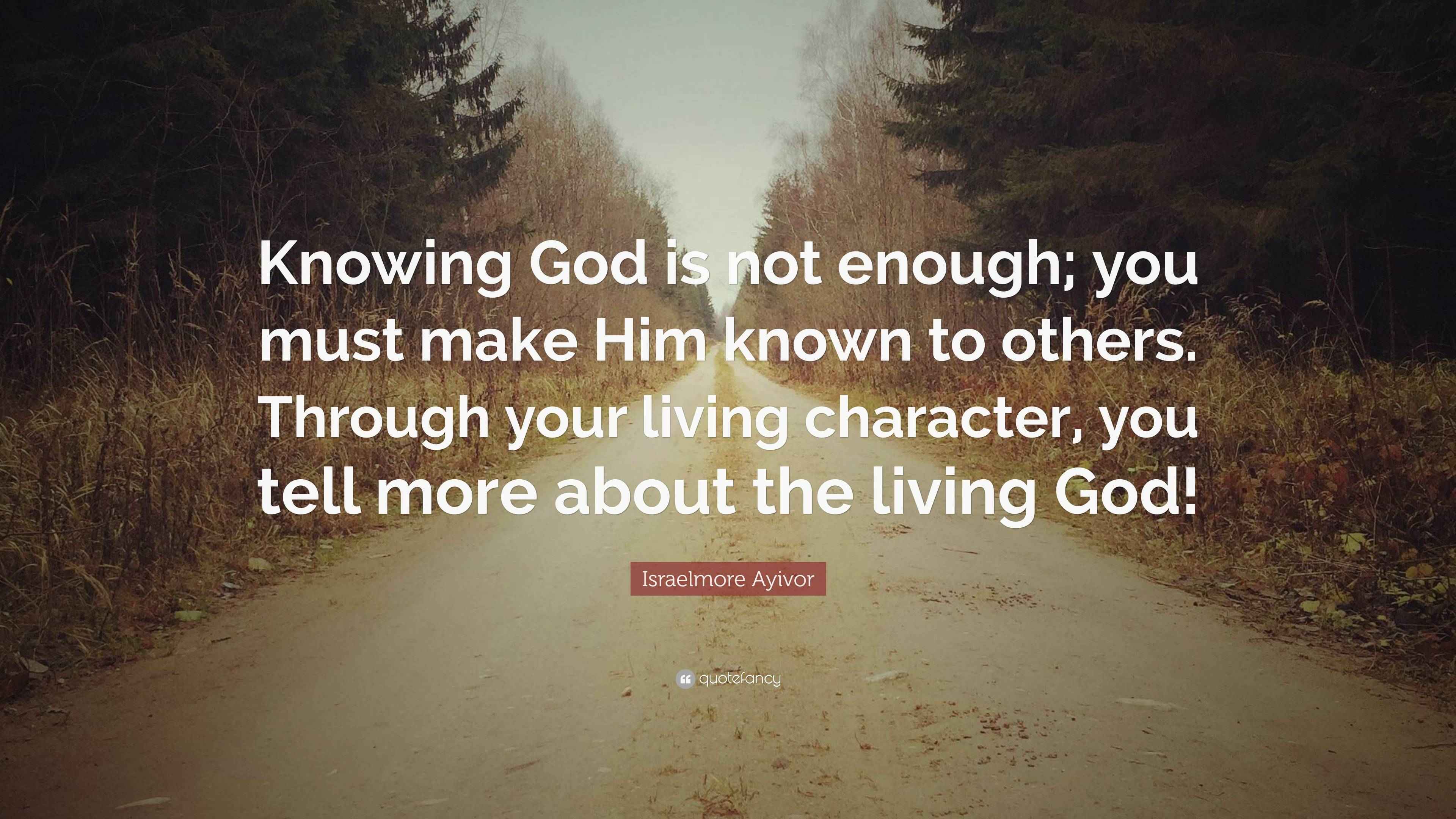 Israelmore Ayivor Quote: “Knowing God is not enough; you must make Him ...