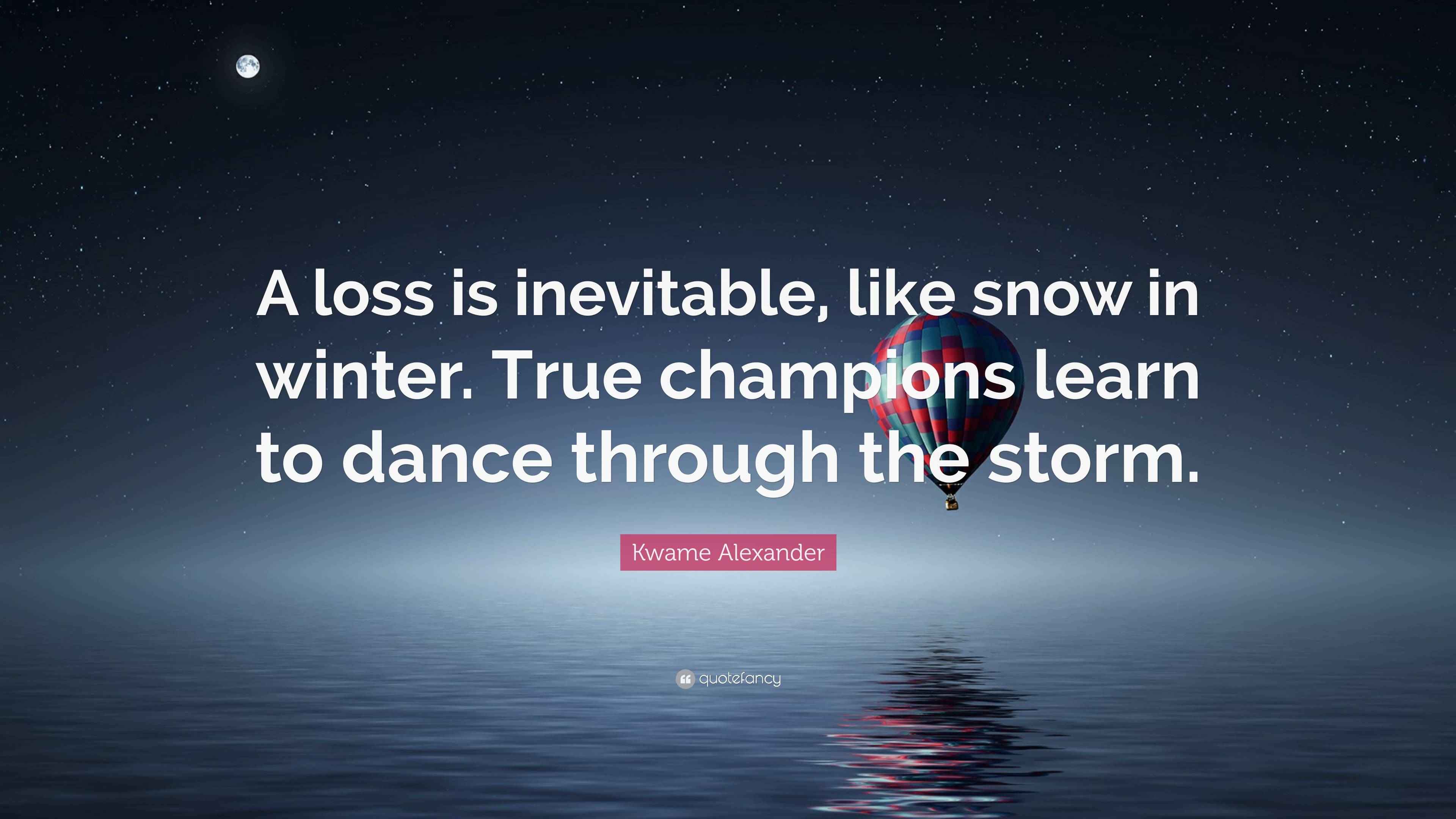 Kwame Alexander Quote: “A loss is inevitable, like snow in winter. True ...