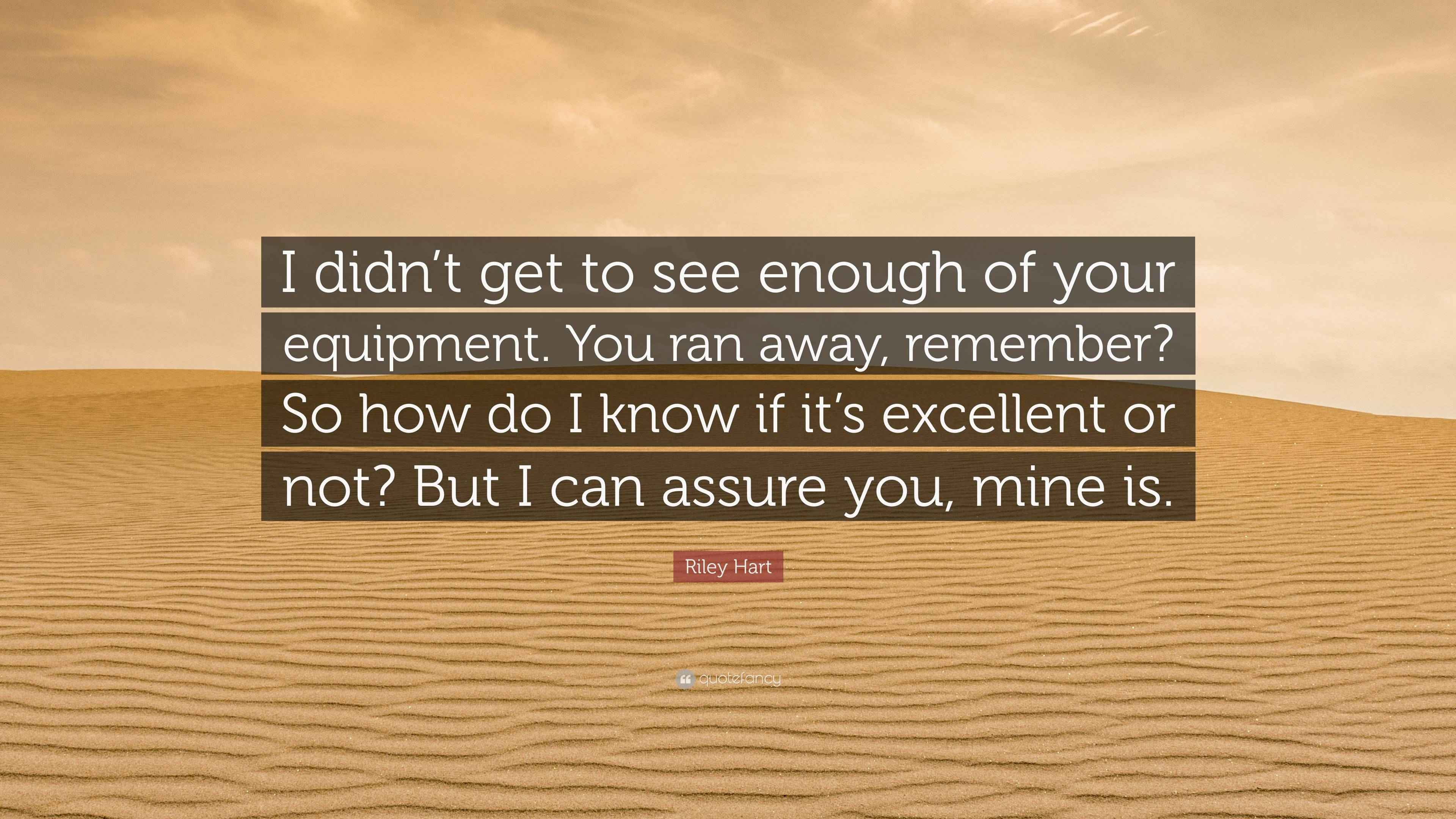 Riley Hart Quote: “I didn’t get to see enough of your equipment. You ...