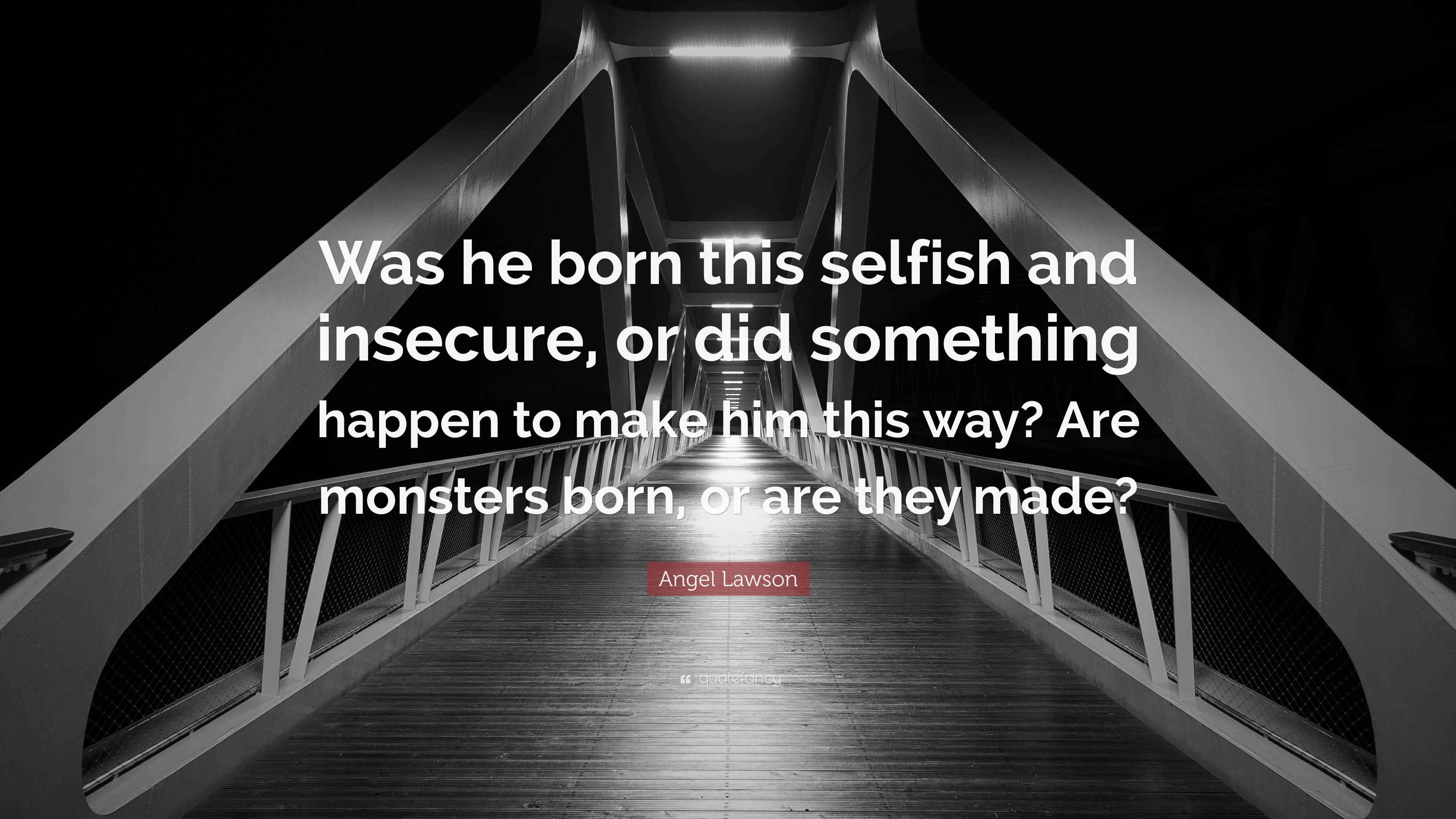 Angel Lawson Quote: “Was he born this selfish and insecure, or did ...