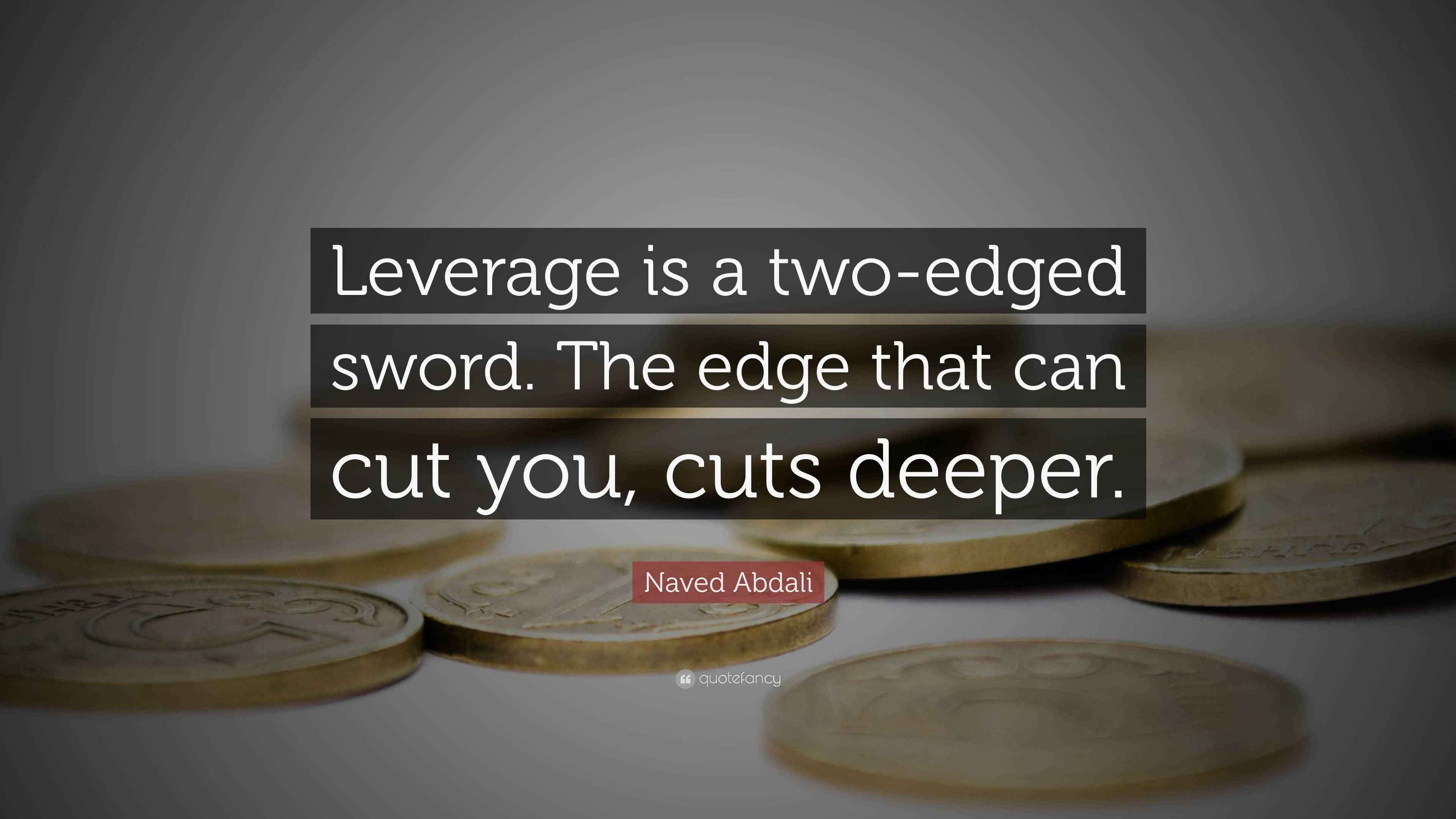 Naved Abdali Quote: “Leverage is a two-edged sword. The edge that can ...