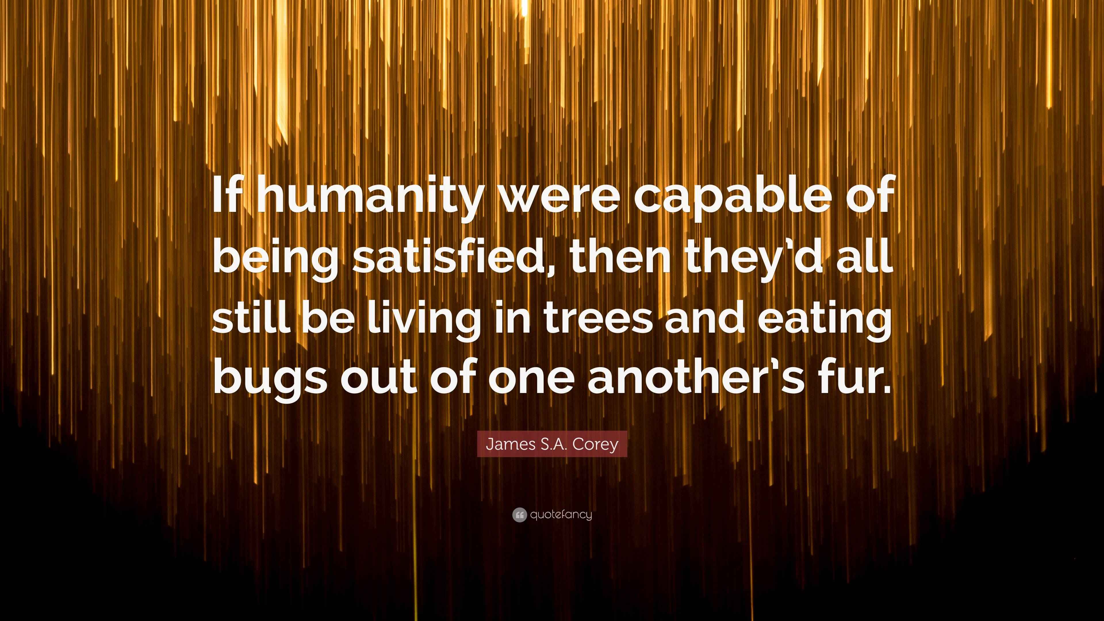 James S.A. Corey Quote: “If humanity were capable of being satisfied ...