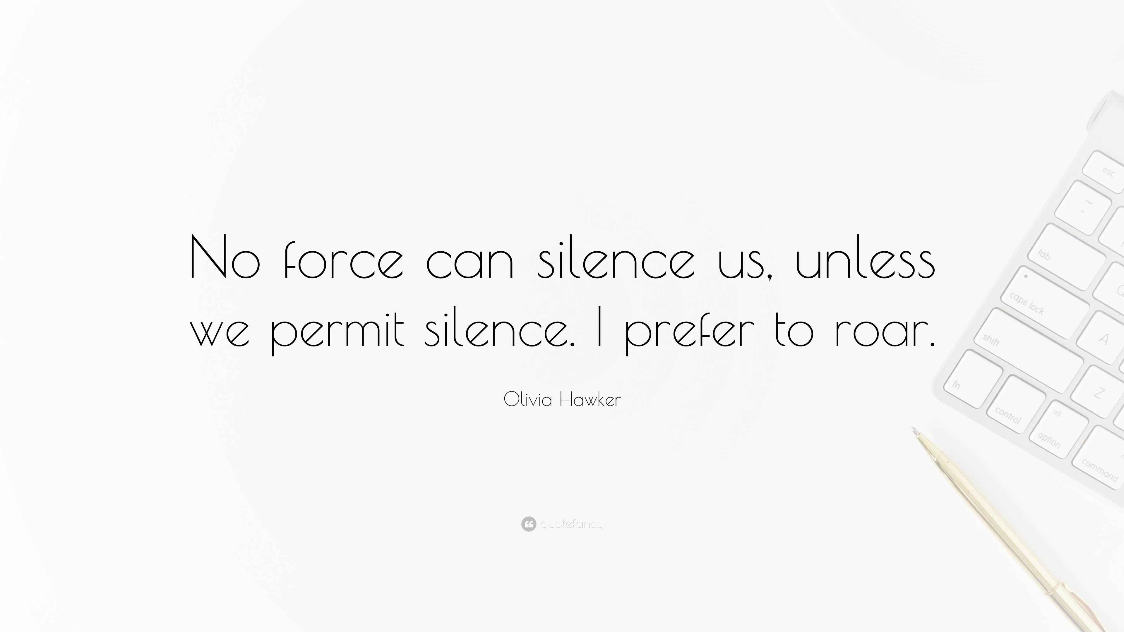 Olivia Hawker Quote: “No force can silence us, unless we permit silence ...