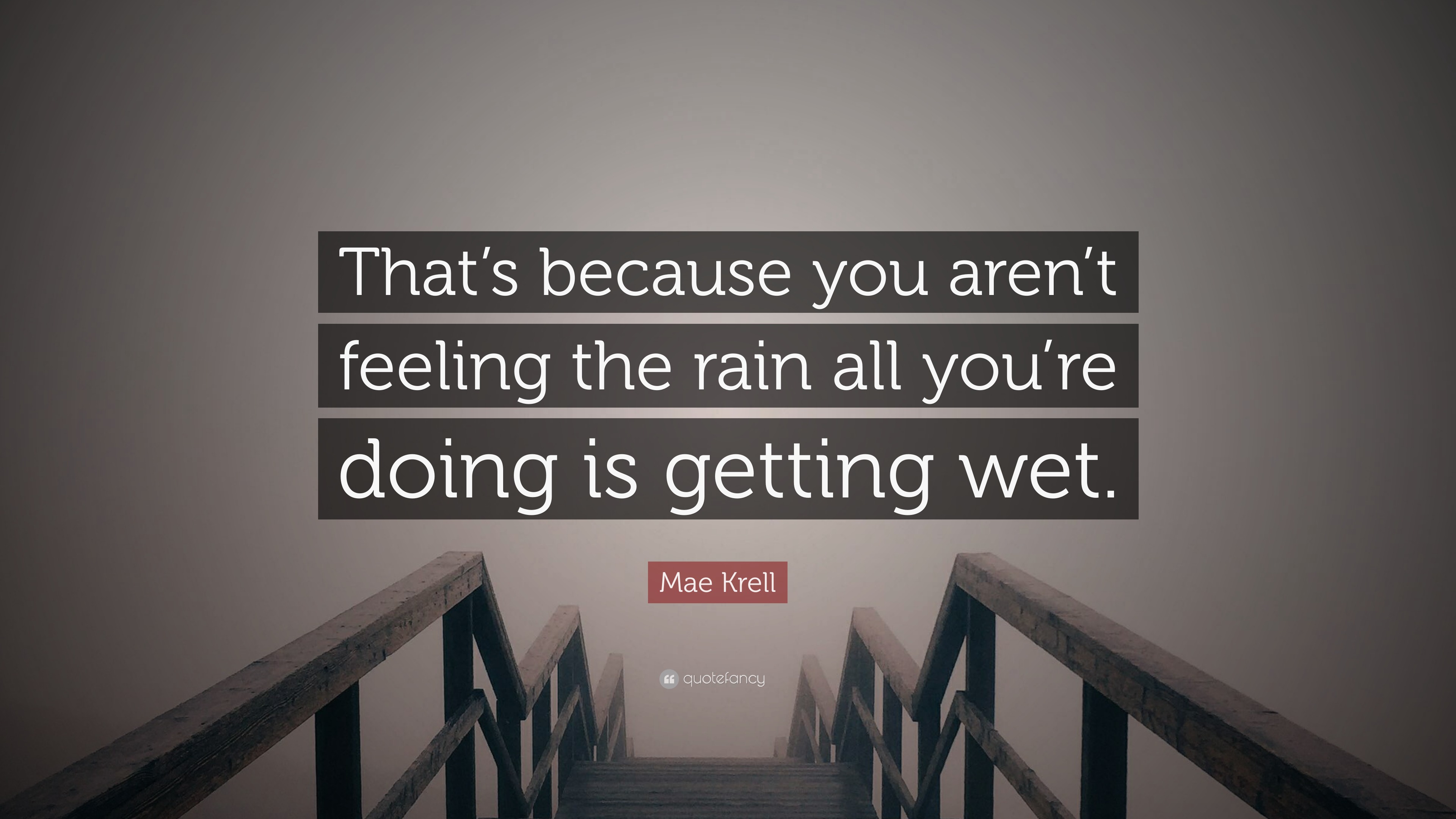 Mae Krell Quote: “That’s because you aren’t feeling the rain all you’re ...