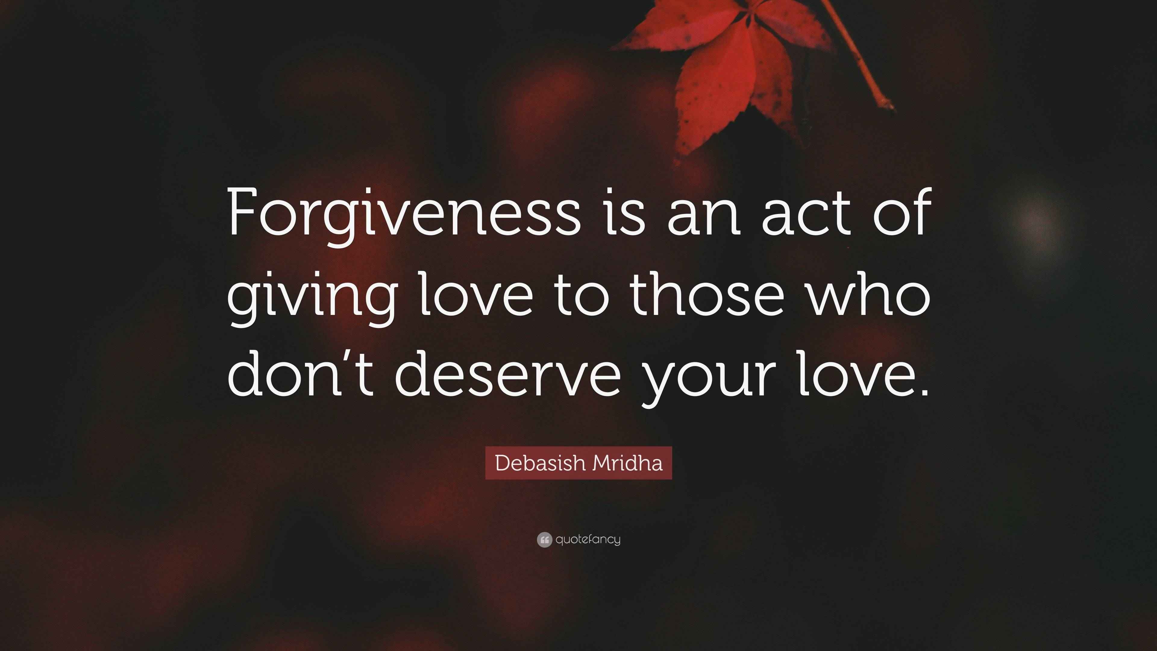 Debasish Mridha Quote: “Forgiveness is an act of giving love to those who don’t deserve your love.”