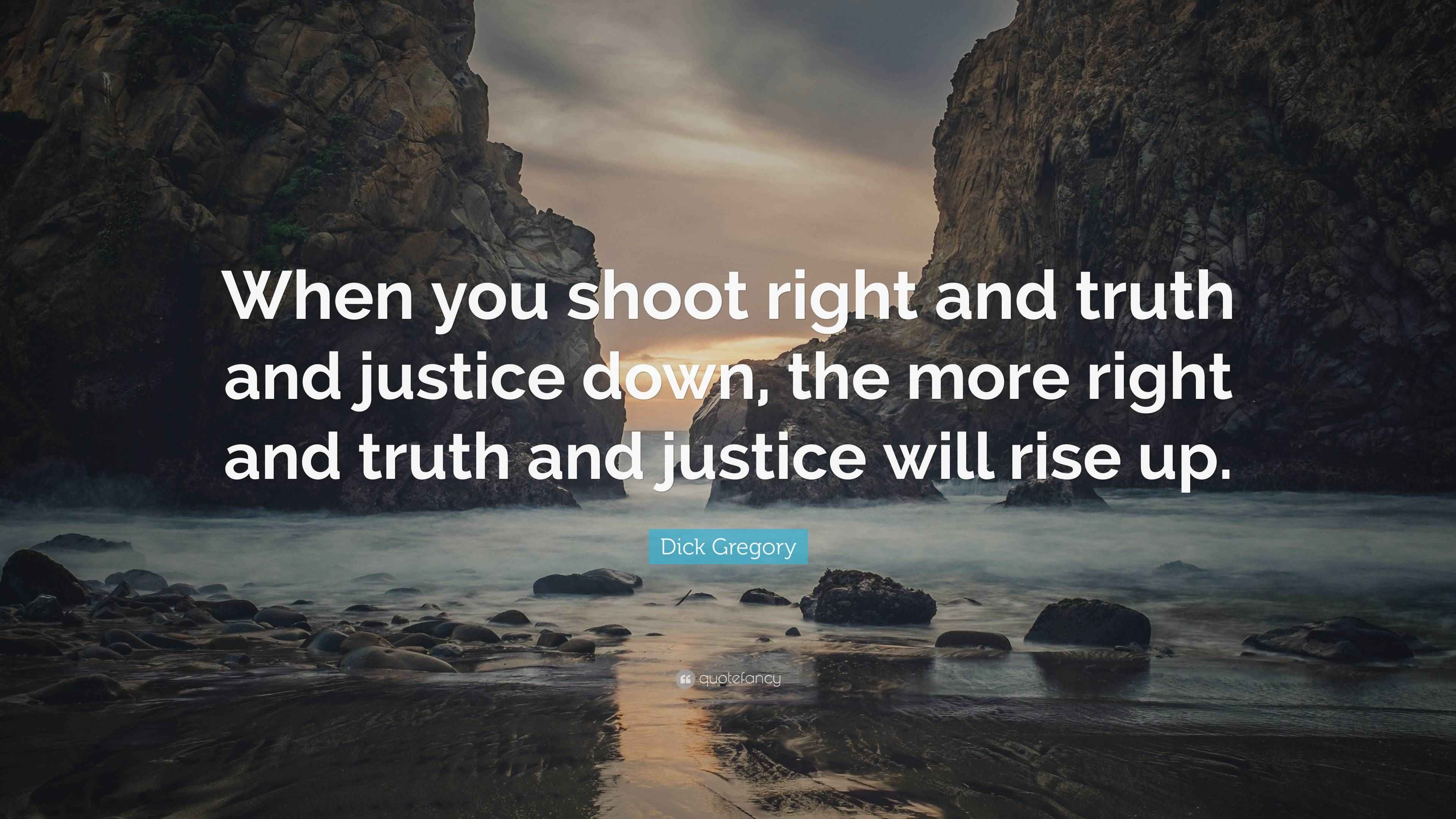 Dick Gregory Quote: “When you shoot right and truth and justice down ...