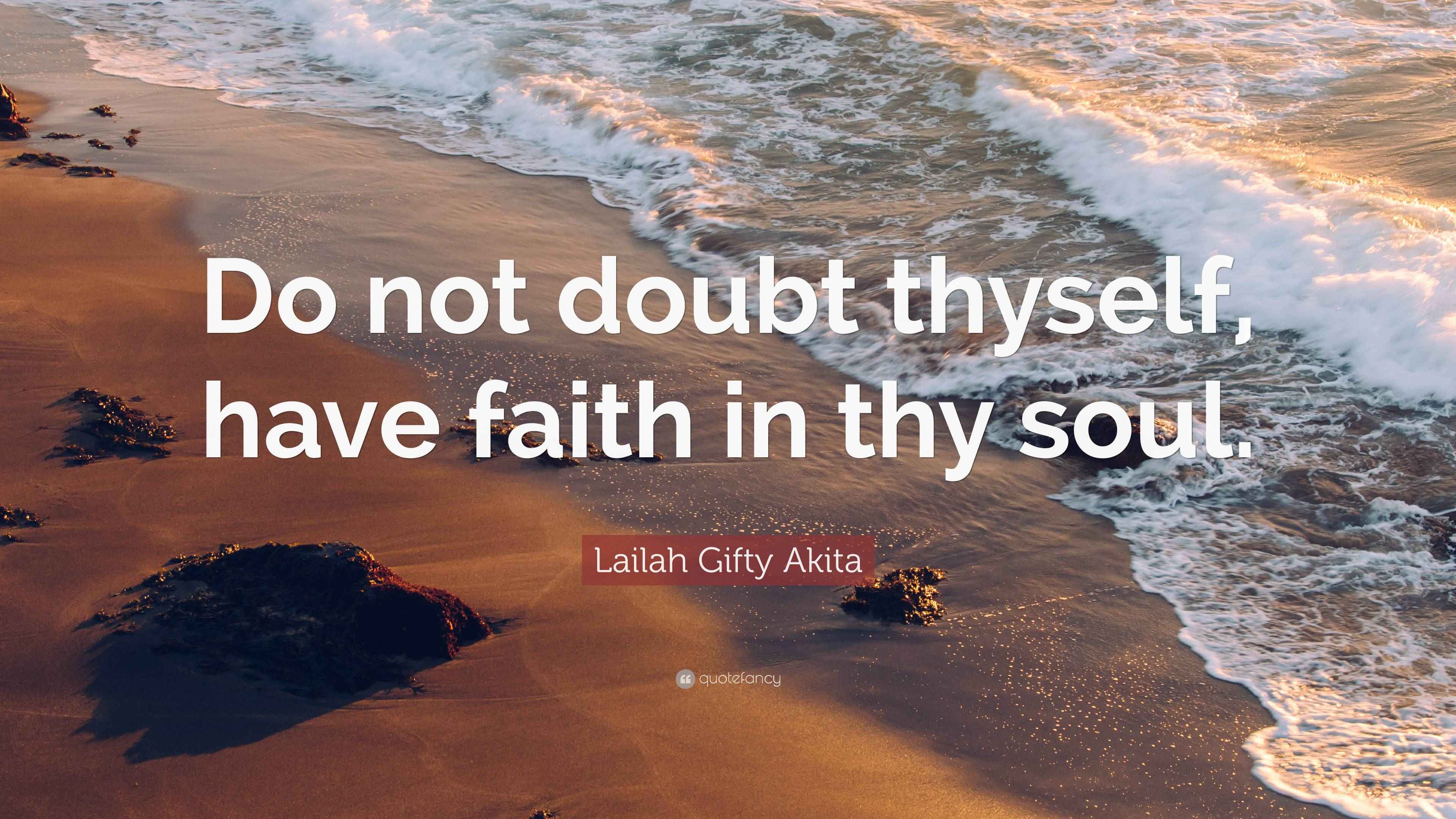 Lailah Gifty Akita Quote: “Do not doubt thyself, have faith in thy soul.”