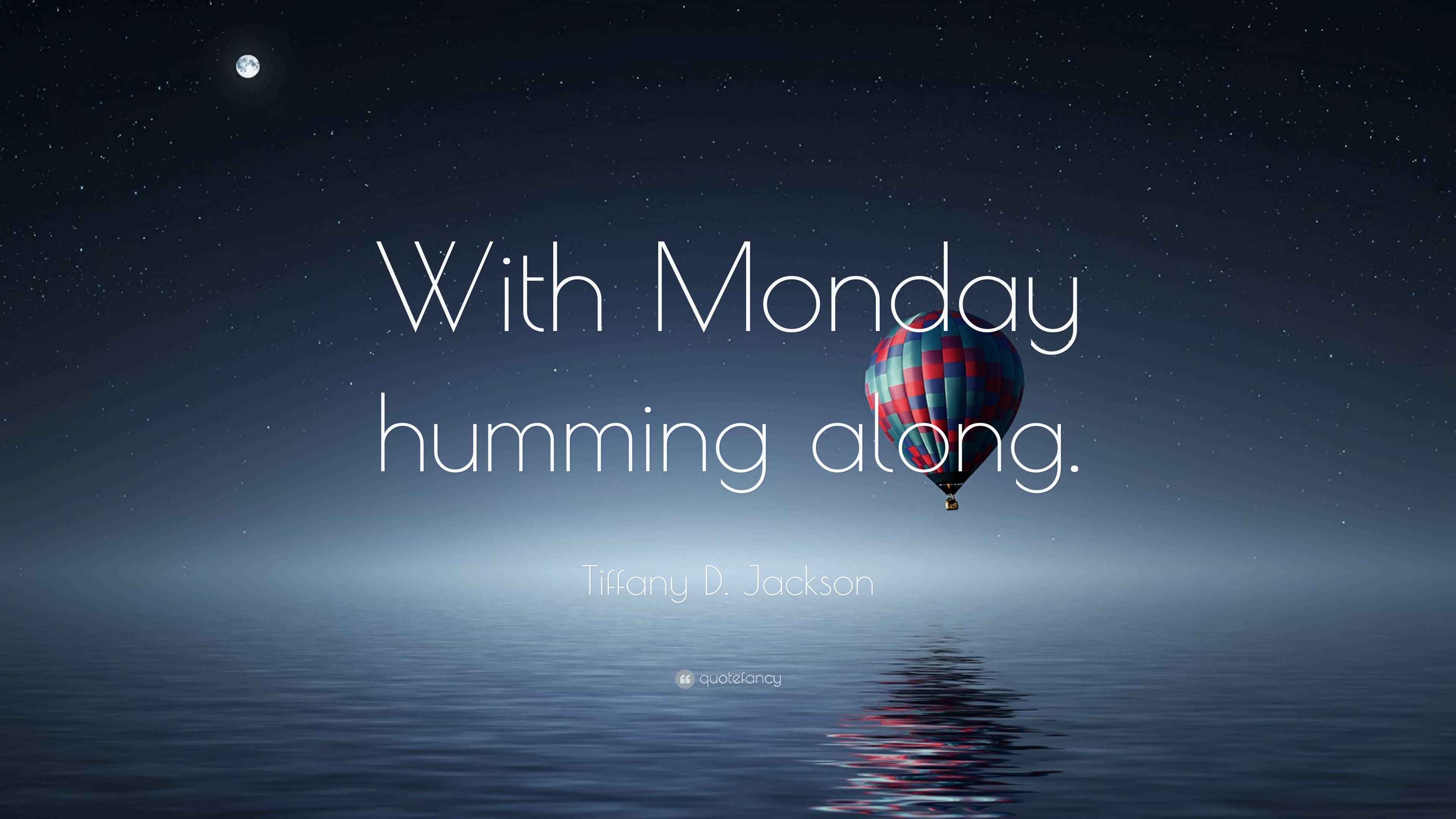 Tiffany D. Jackson Quote: “With Monday humming along.”