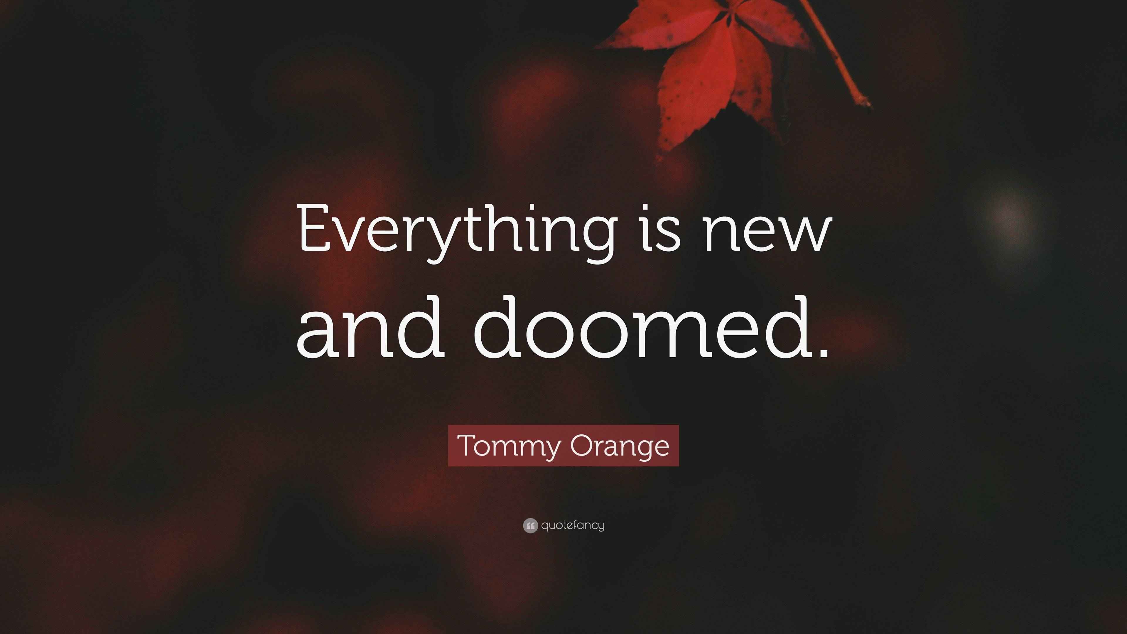 Tommy Orange Quote: “Everything is new and doomed.”