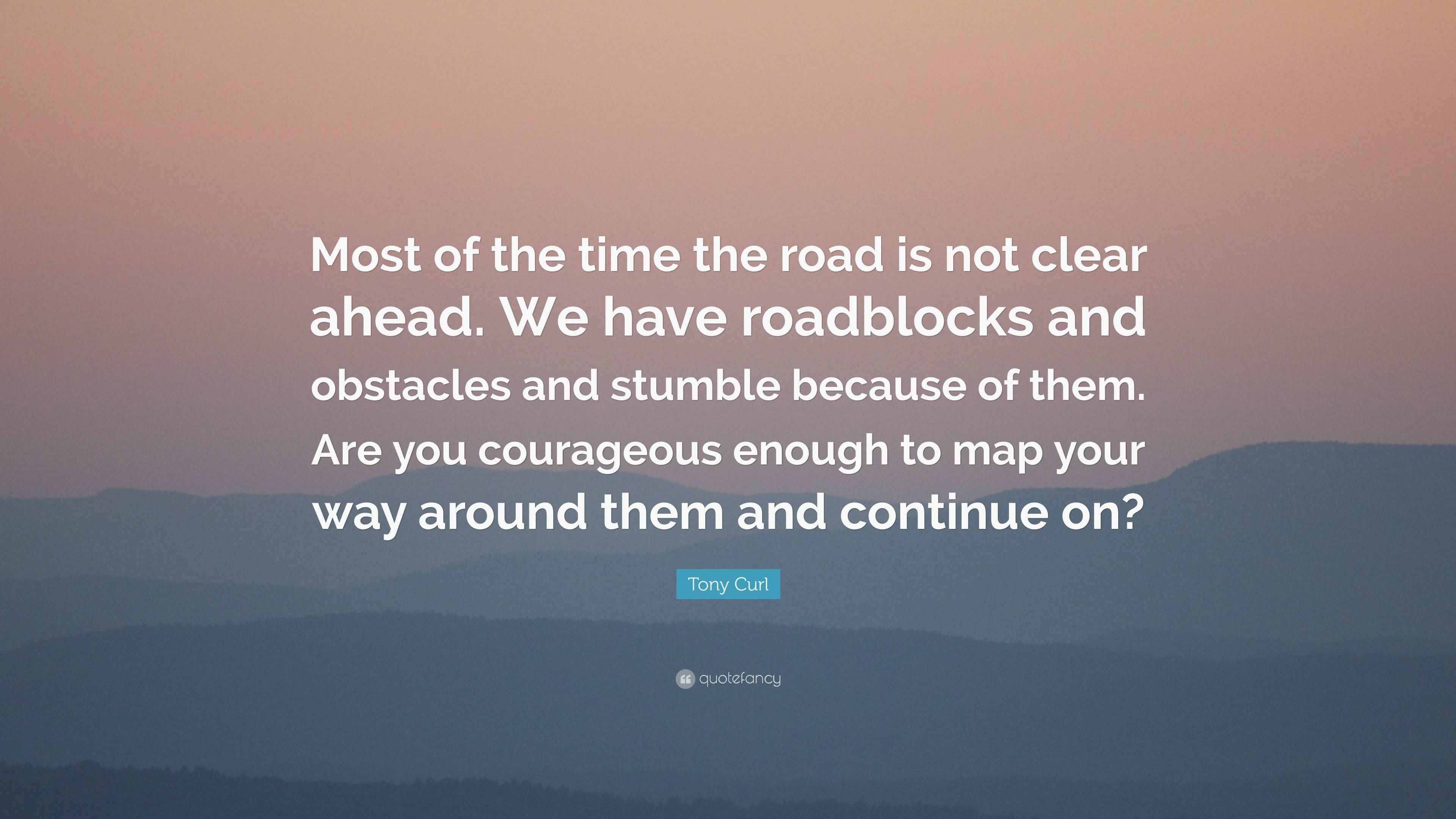Tony Curl Quote: “Most of the time the road is not clear ahead. We have ...