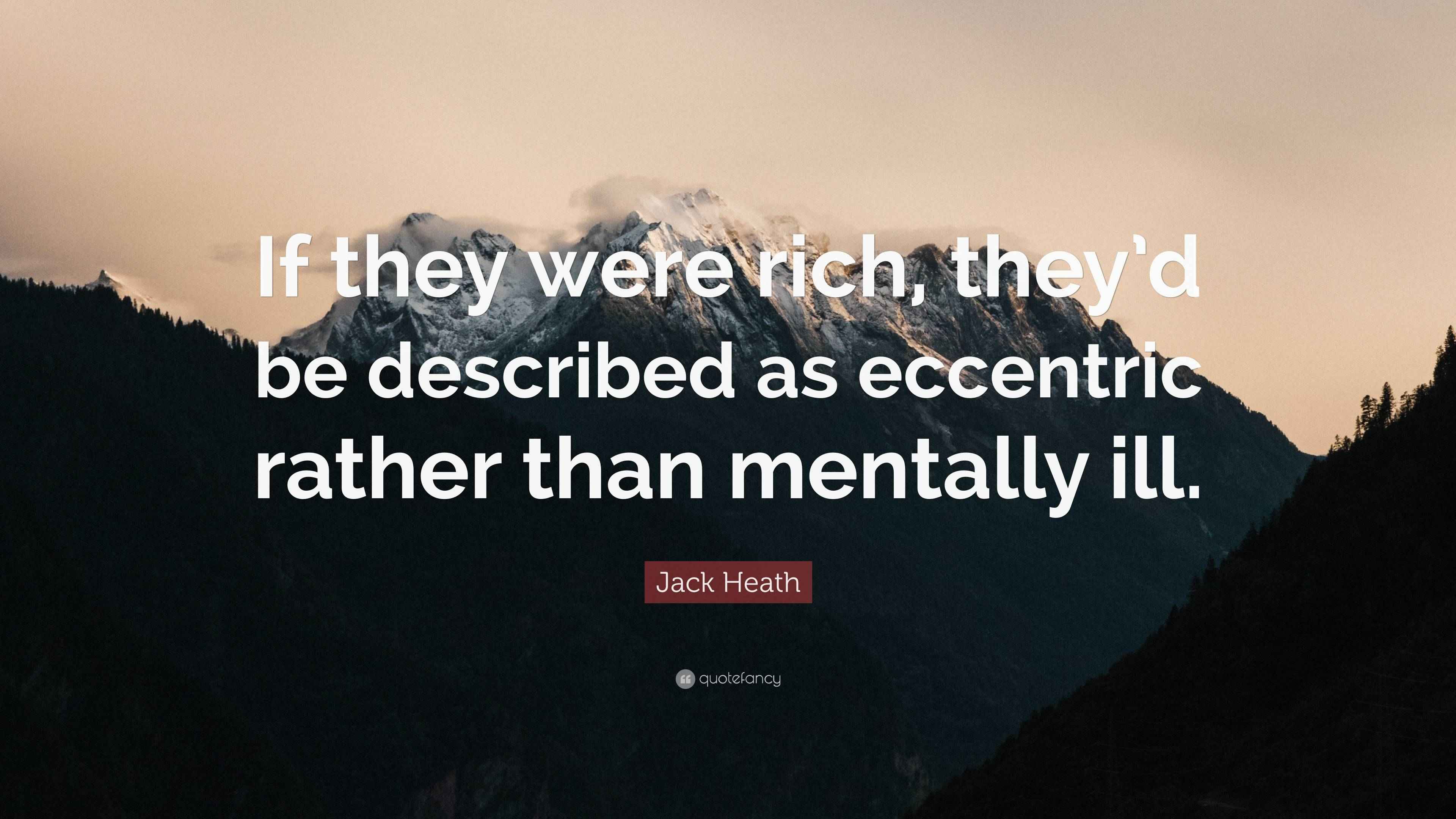 Jack Heath Quote: “If they were rich, they’d be described as eccentric ...