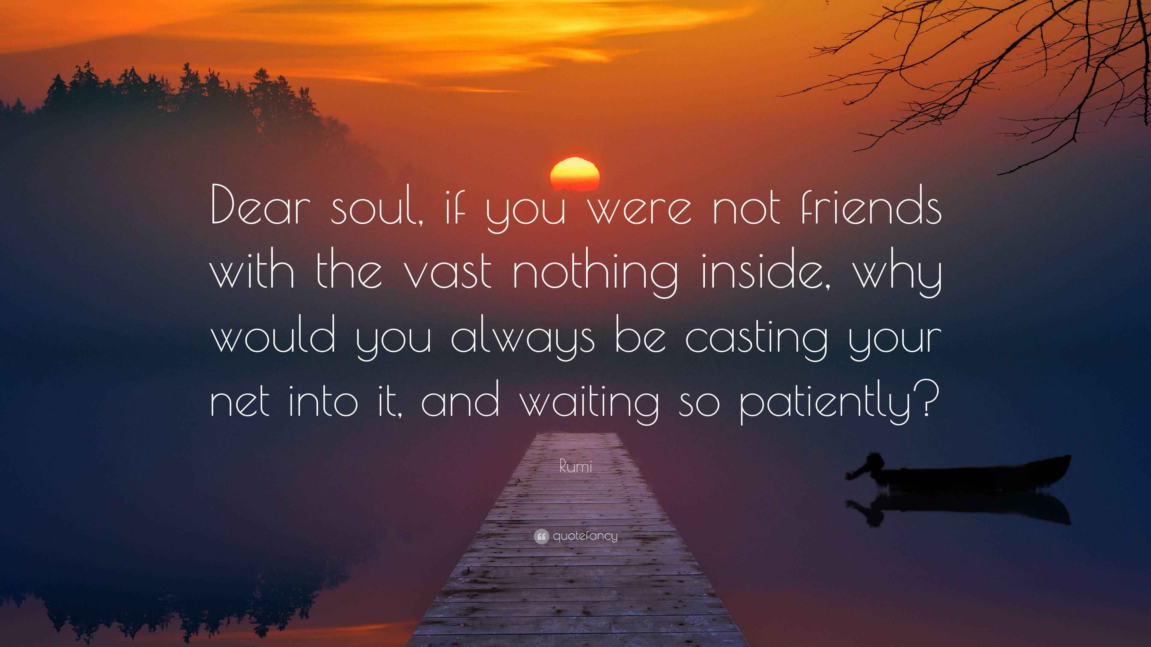 Rumi Quote: “Dear soul, if you were not friends with the vast nothing ...