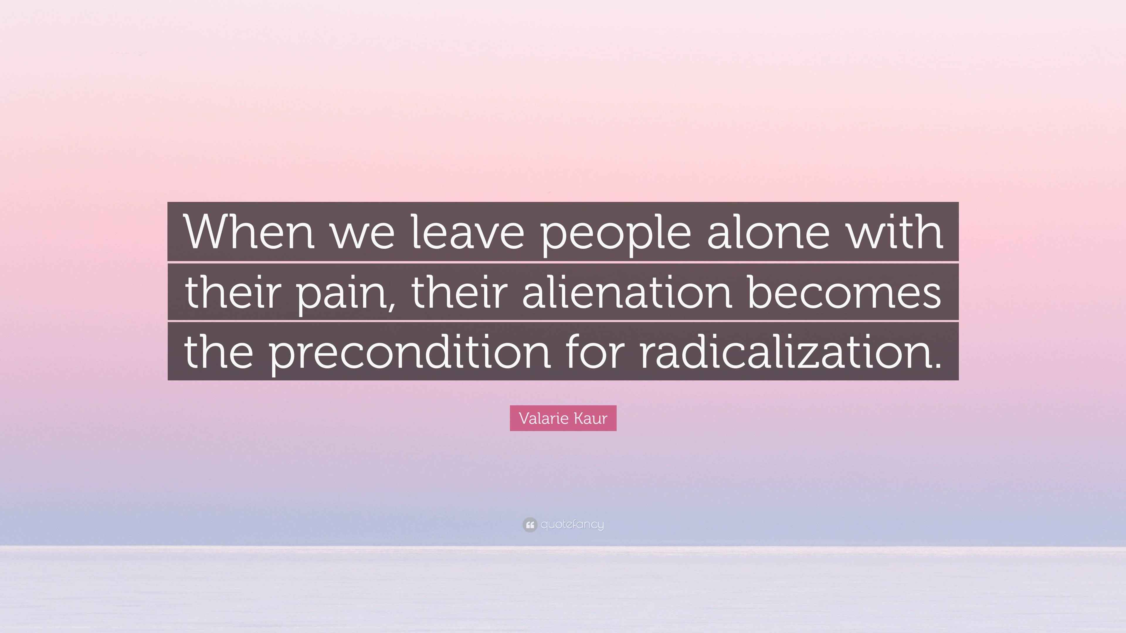Valarie Kaur Quote: “When we leave people alone with their pain, their ...