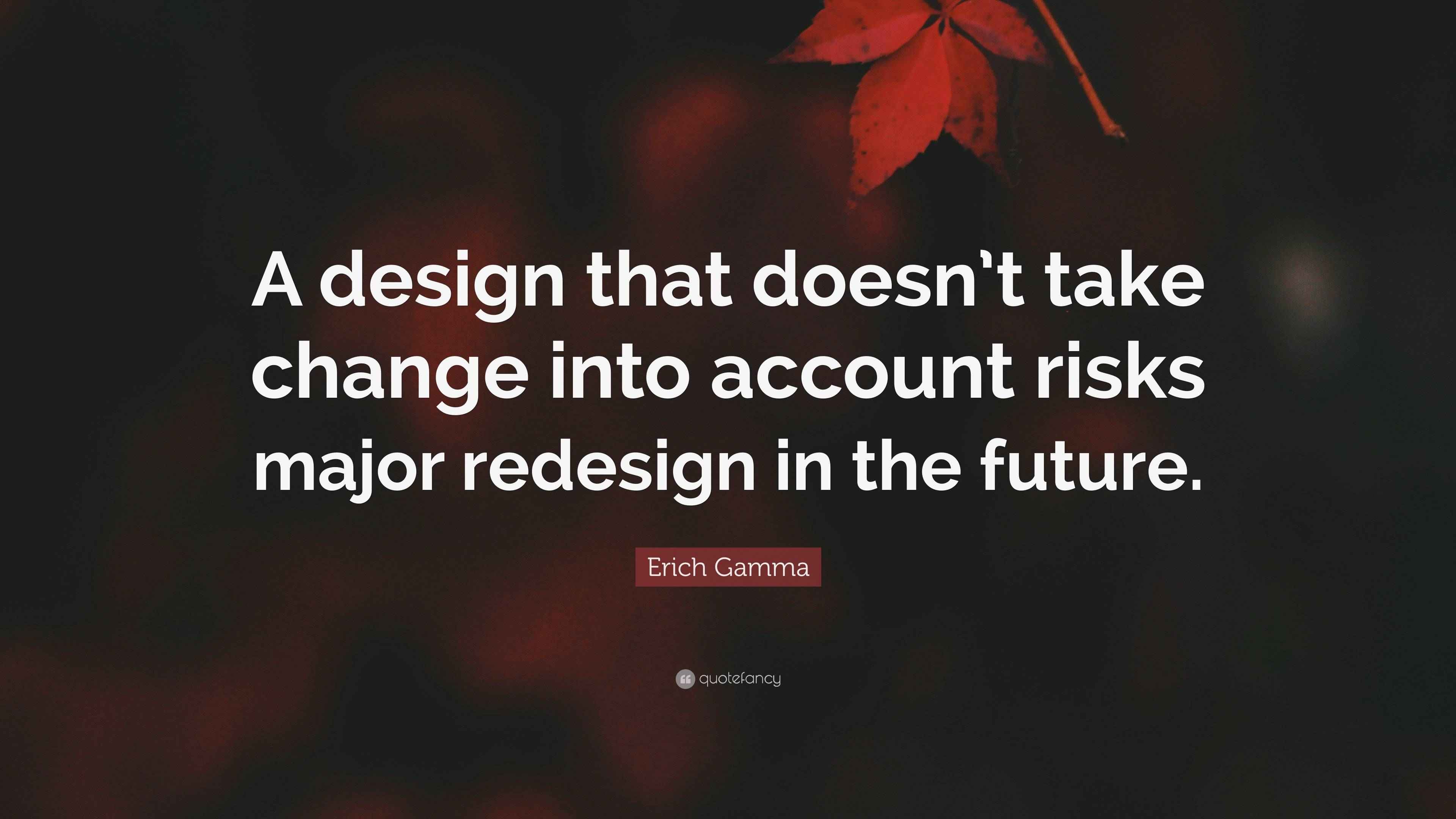 Erich Gamma Quote: “A design that doesn’t take change into account ...