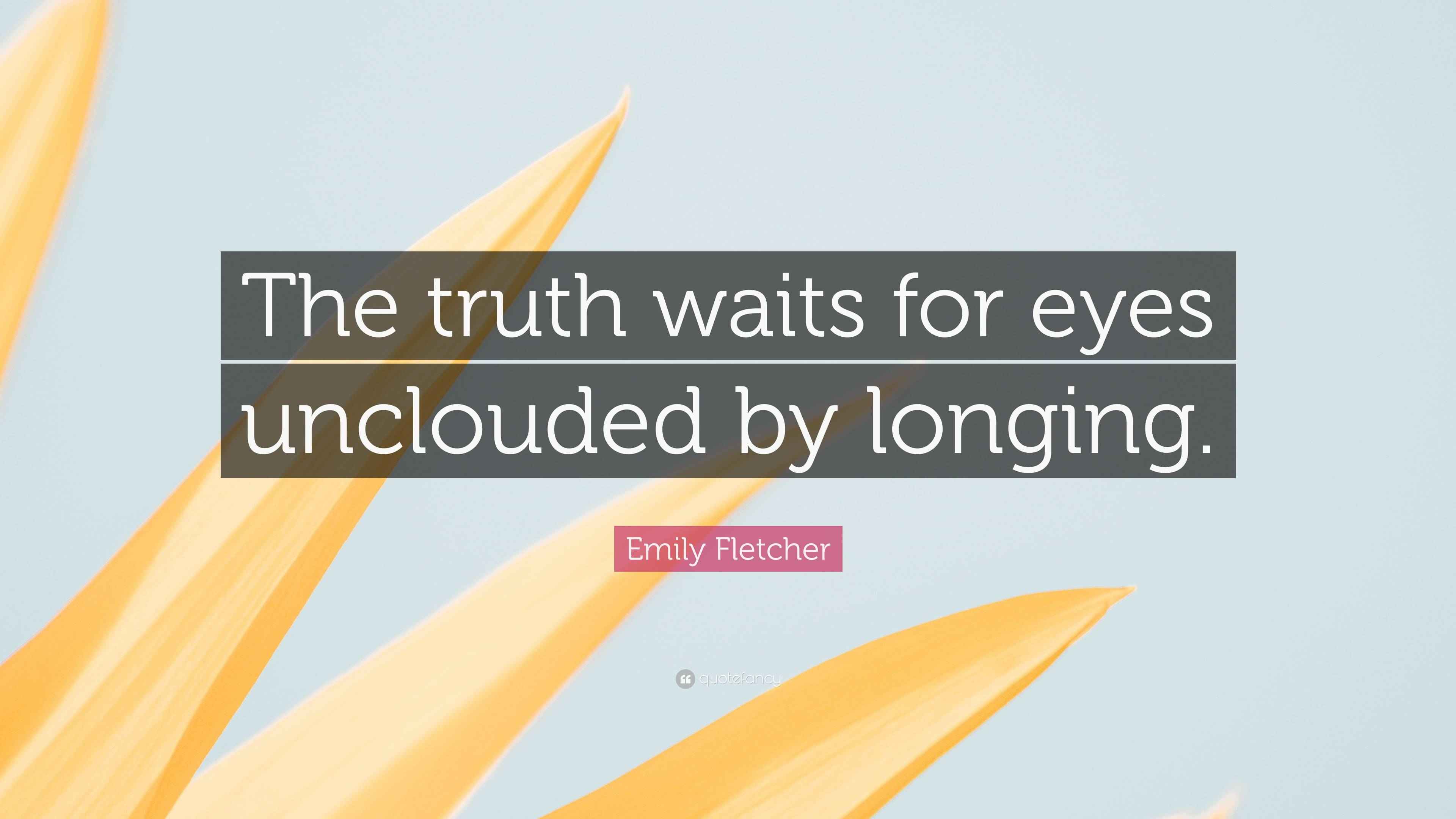 Emily Fletcher Quote: “The truth waits for eyes unclouded by longing.”