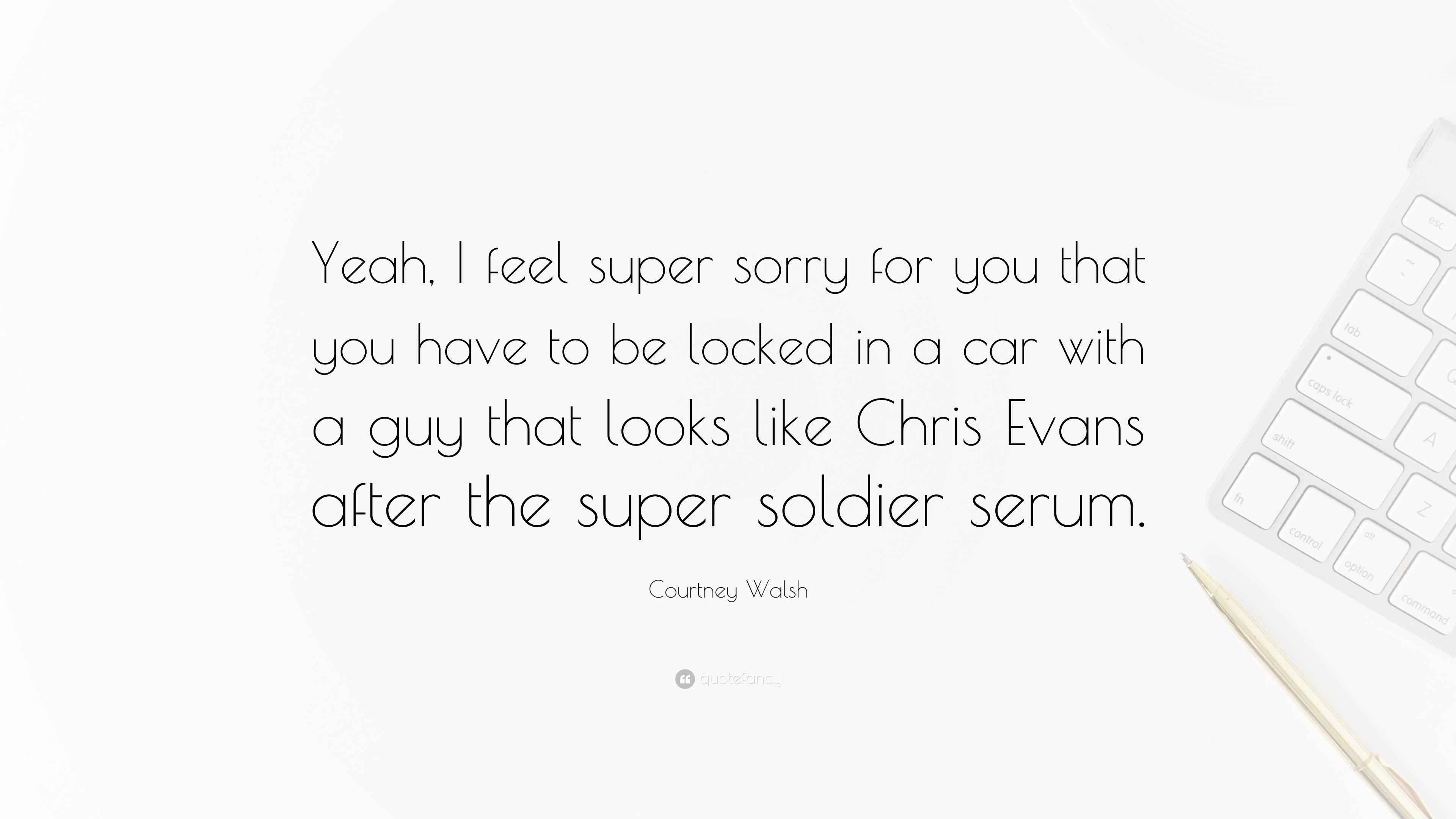 Courtney Walsh Quote: “Yeah, I feel super sorry for you that you have ...