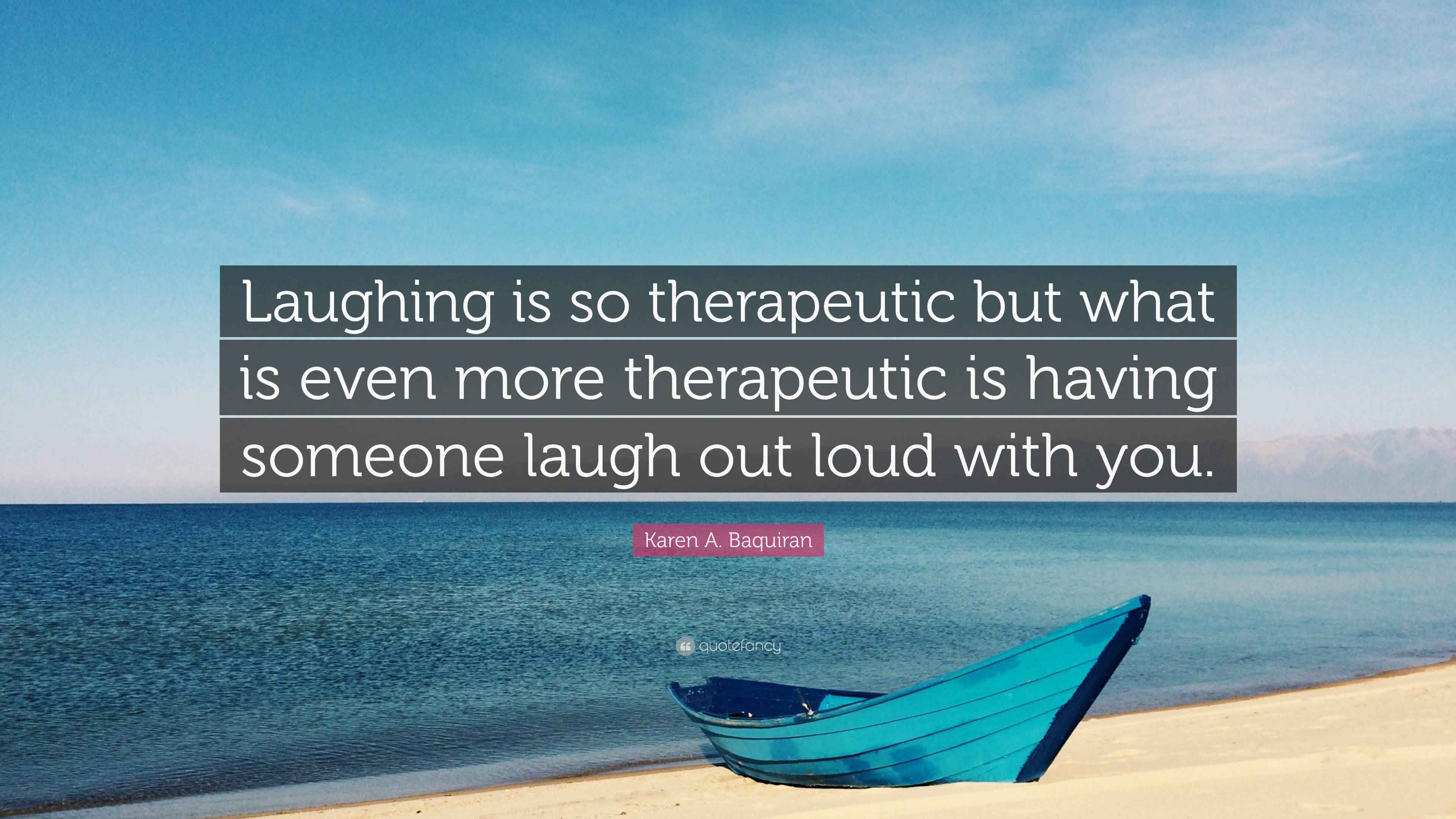 Karen A. Baquiran Quote: “Laughing is so therapeutic but what is even ...