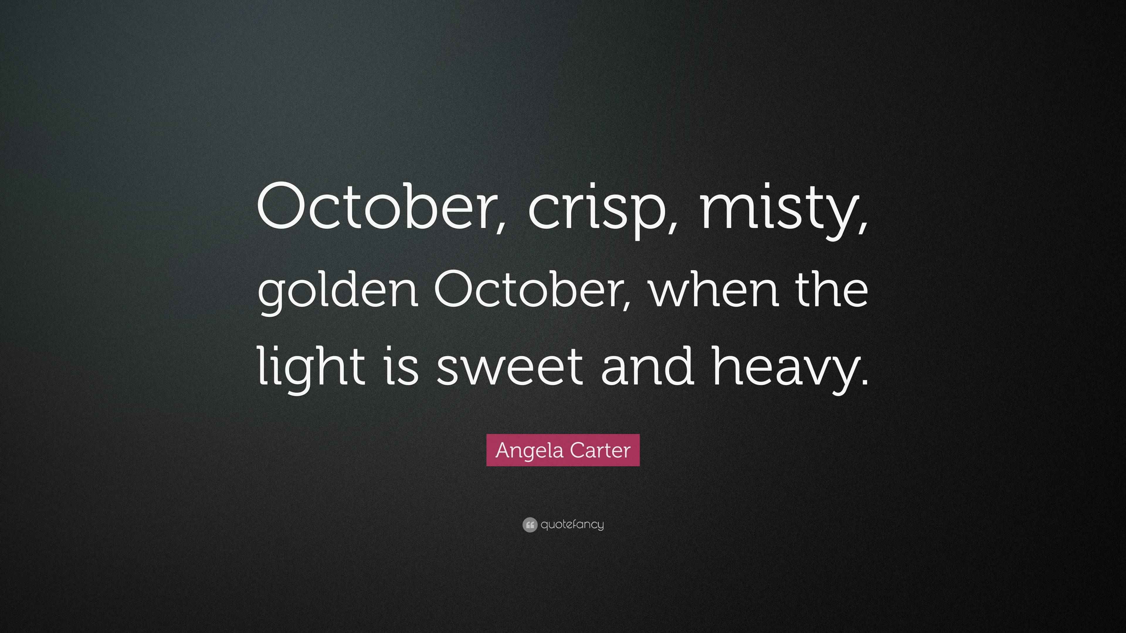 Angela Carter Quote: “October, crisp, misty, golden October, when the ...
