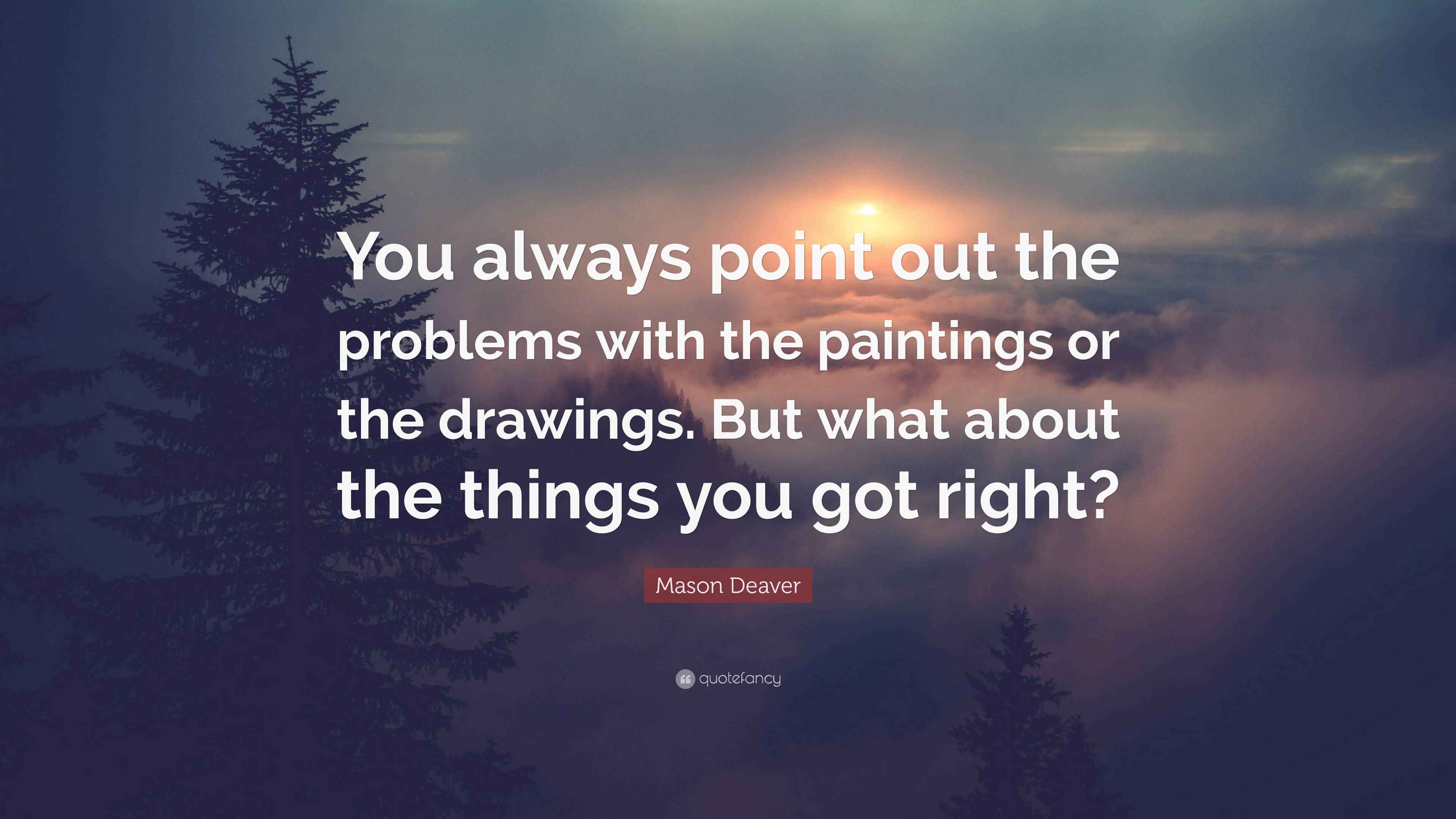 Mason Deaver Quote: “You always point out the problems with the ...