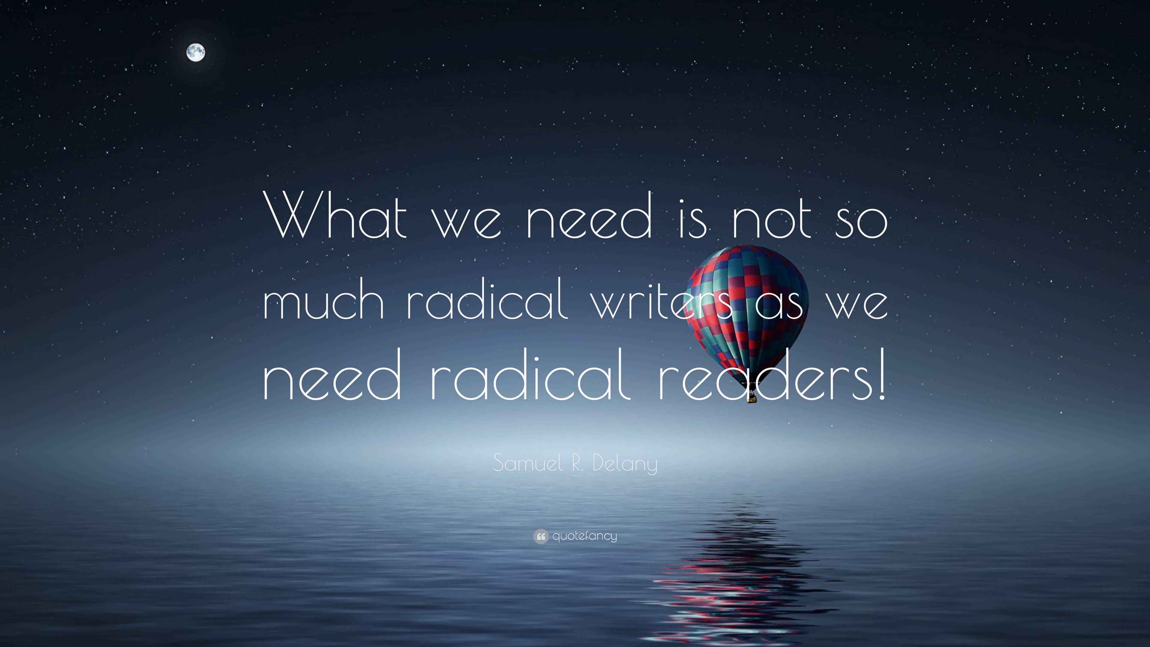 Samuel R. Delany Quote: “What we need is not so much radical writers as ...
