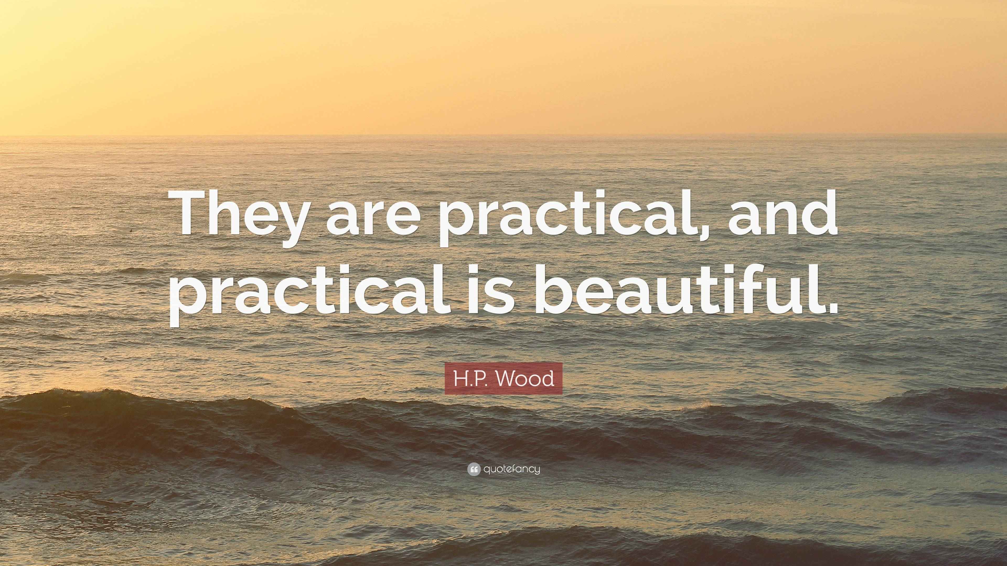 H.P. Wood Quote: “They are practical, and practical is beautiful.”