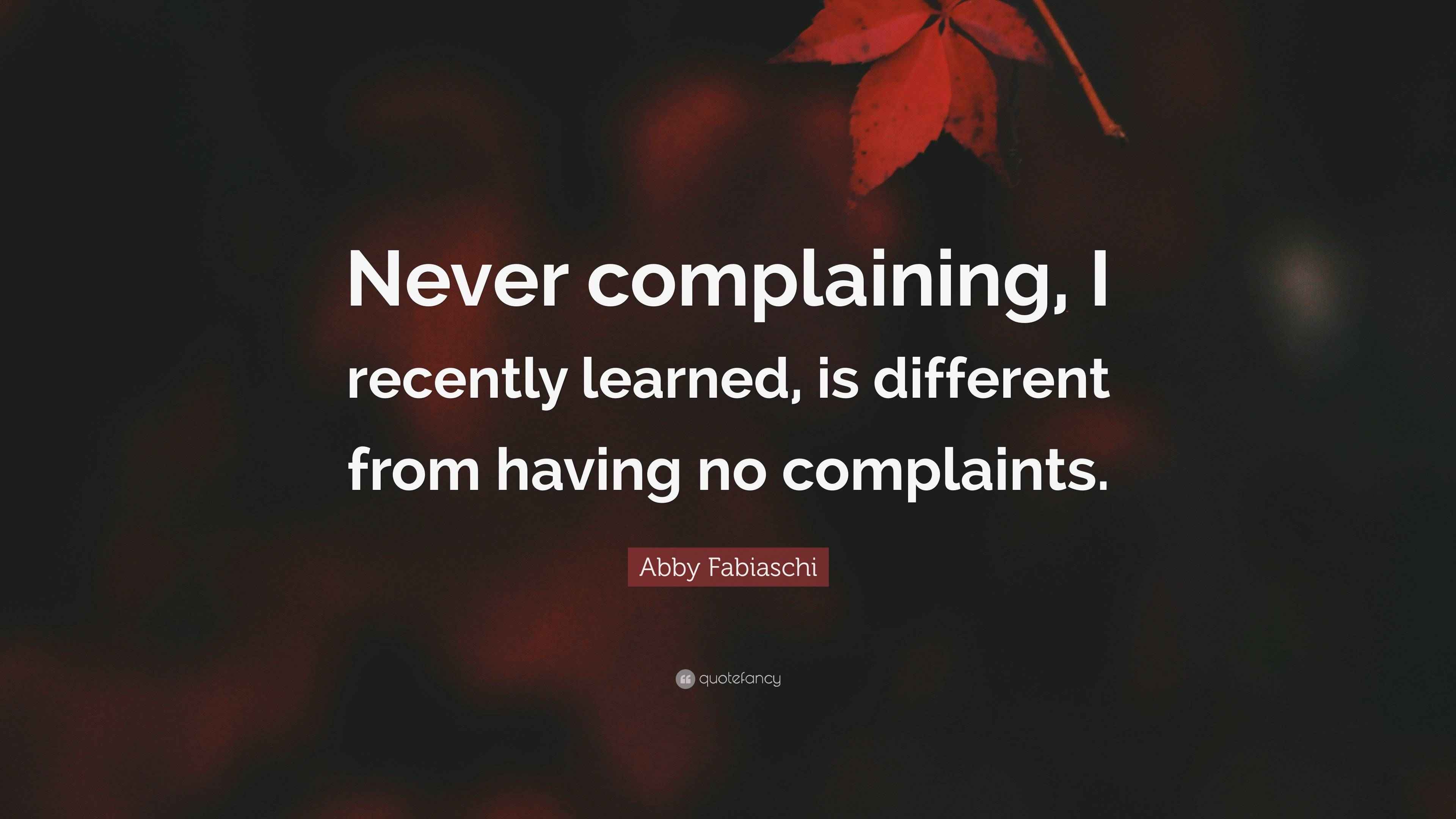 Abby Fabiaschi Quote: “Never complaining, I recently learned, is ...