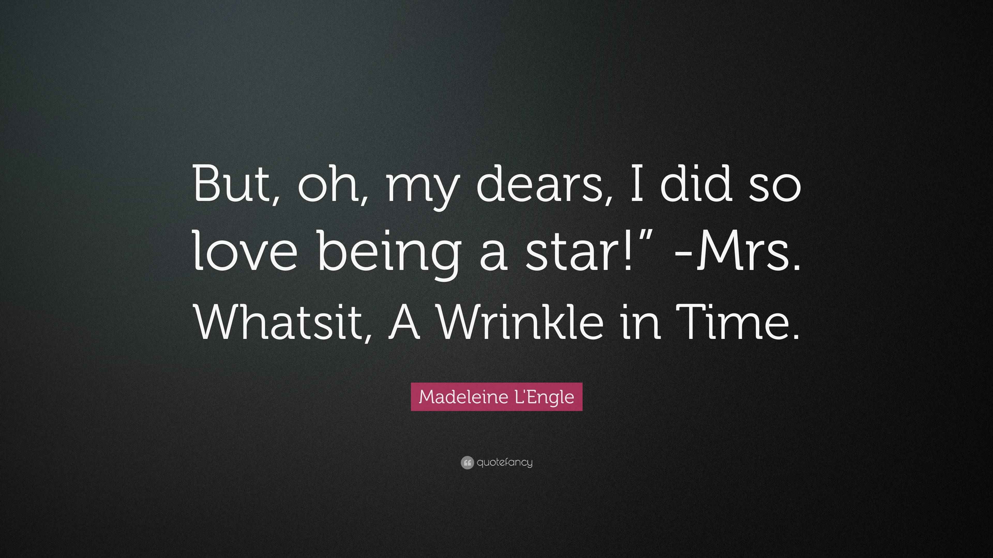 Madeleine L'Engle Quote: “But, oh, my dears, I did so love being a star ...