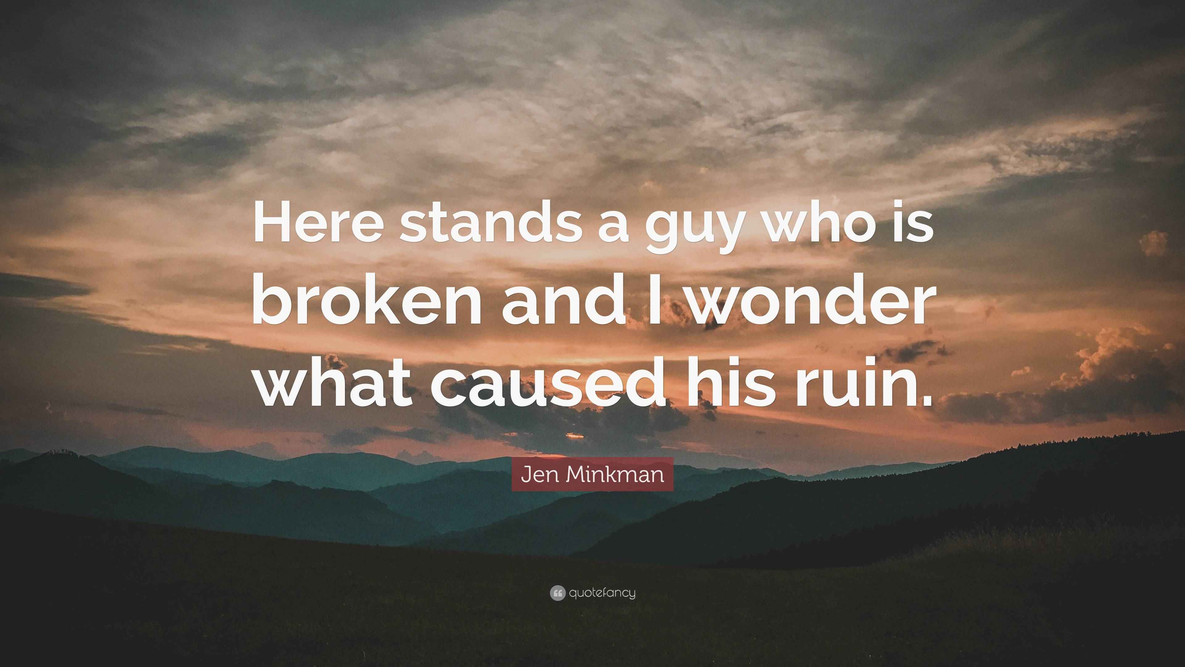 Jen Minkman Quote: “Here stands a guy who is broken and I wonder what ...